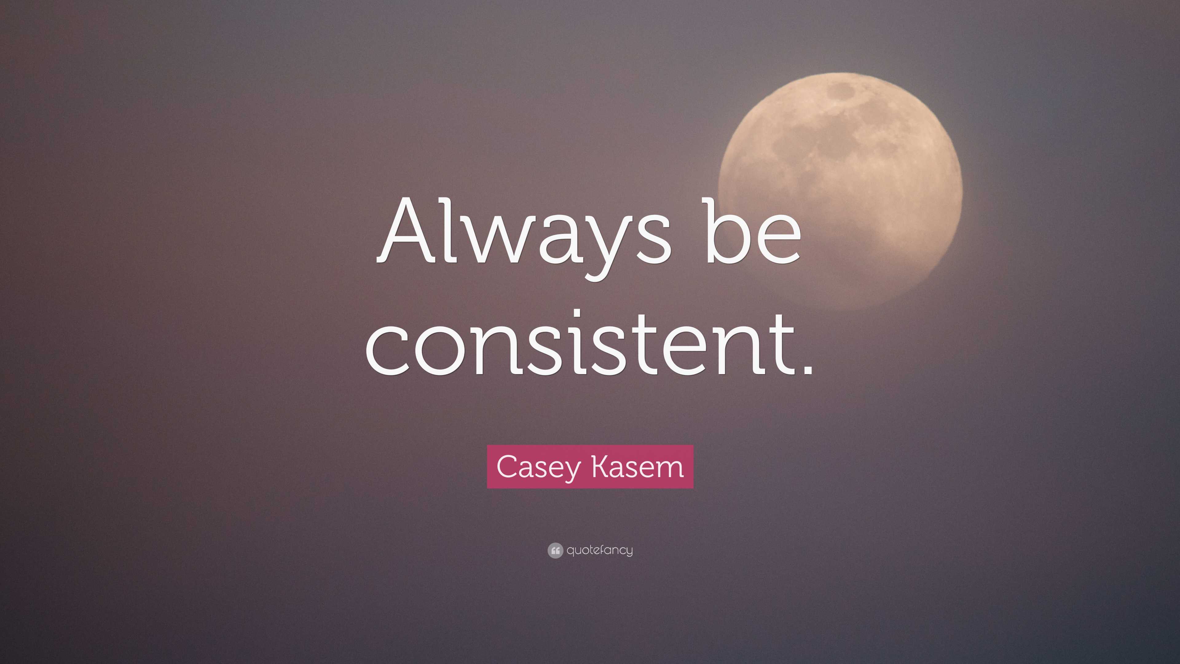 Casey Kasem Quote: “Always be consistent.”