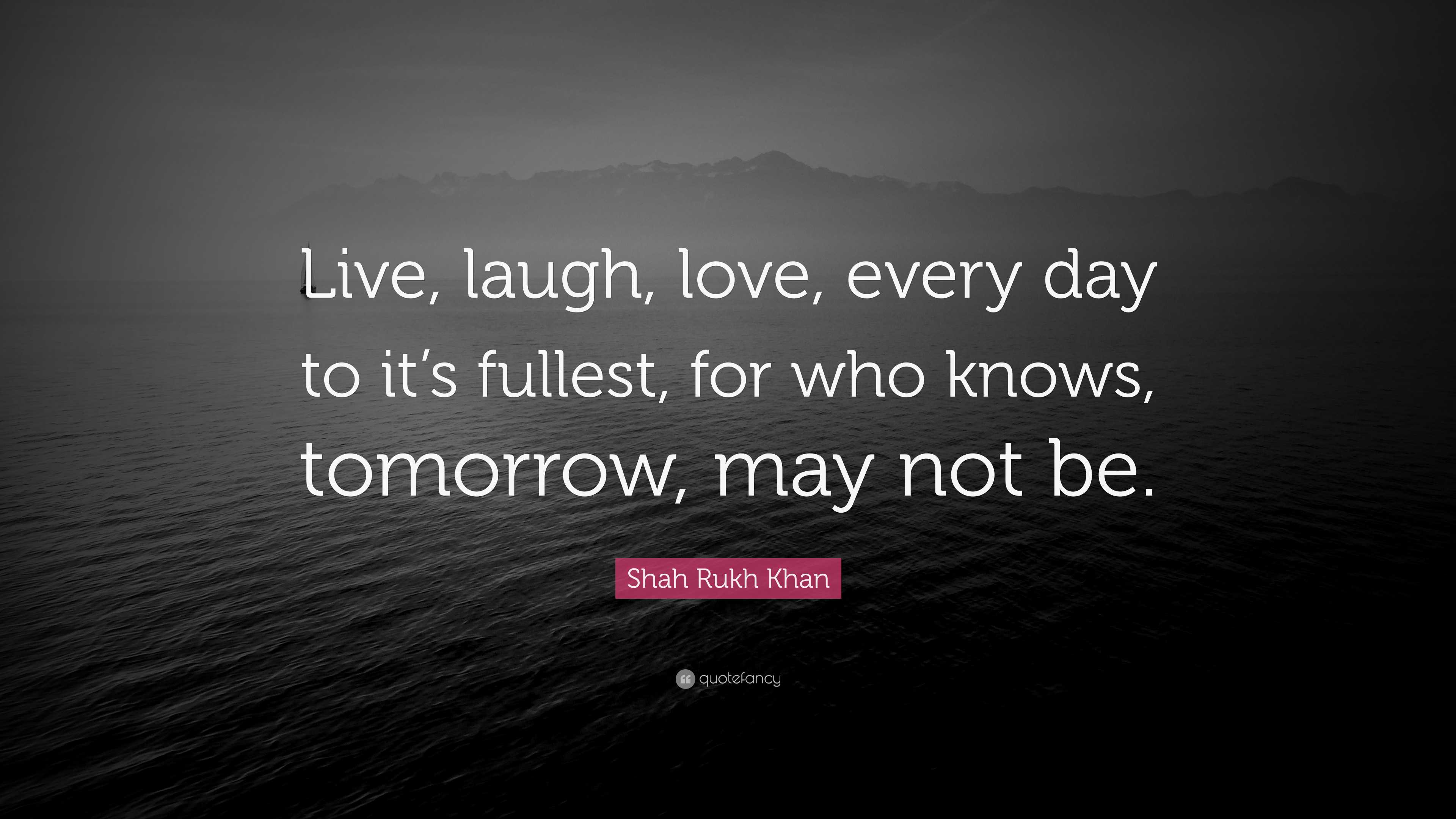 Shah Rukh Khan Quote: “Live, laugh, love, every day to it’s fullest ...