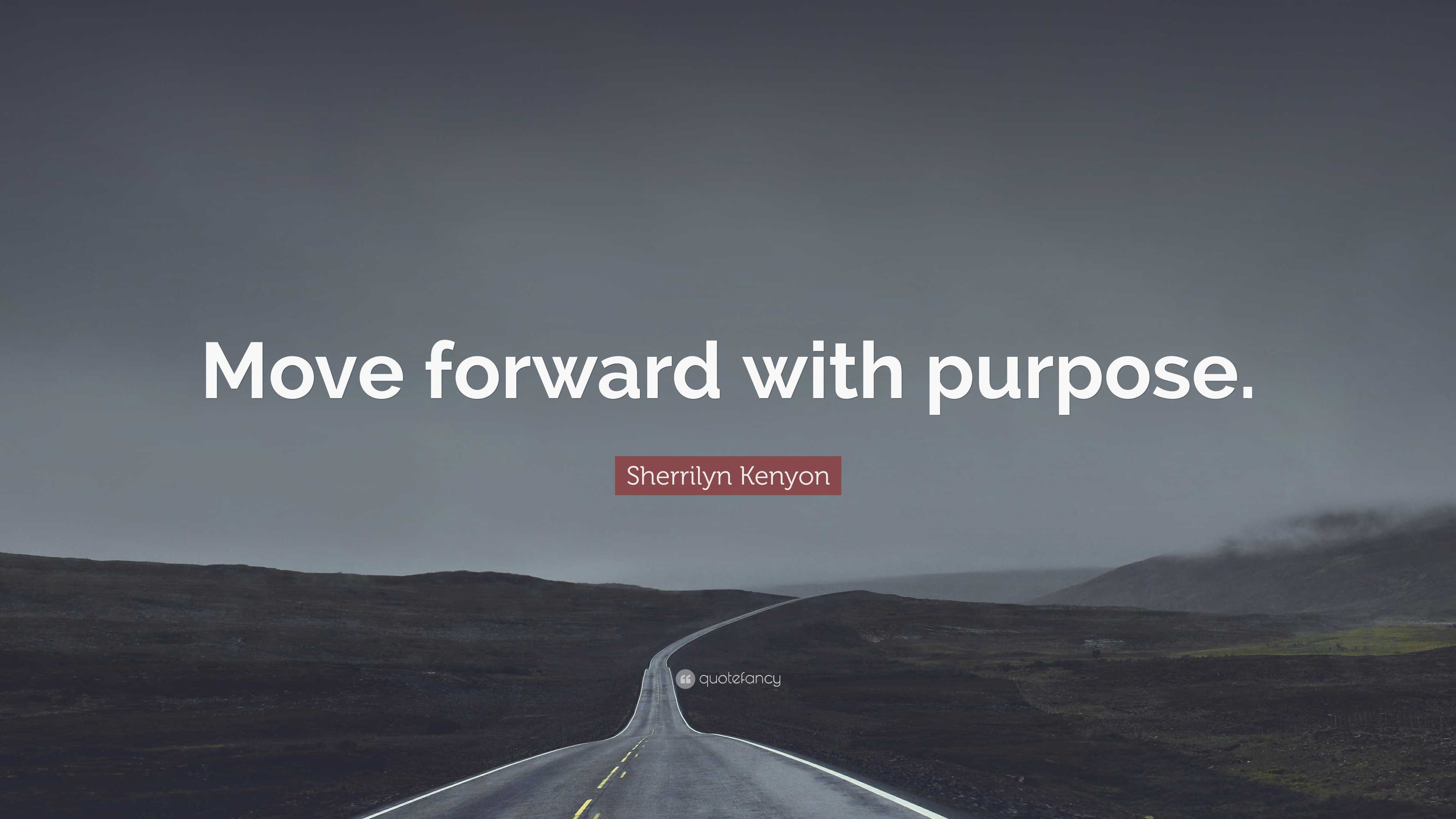 Sherrilyn Kenyon Quote: “Move forward with purpose.”
