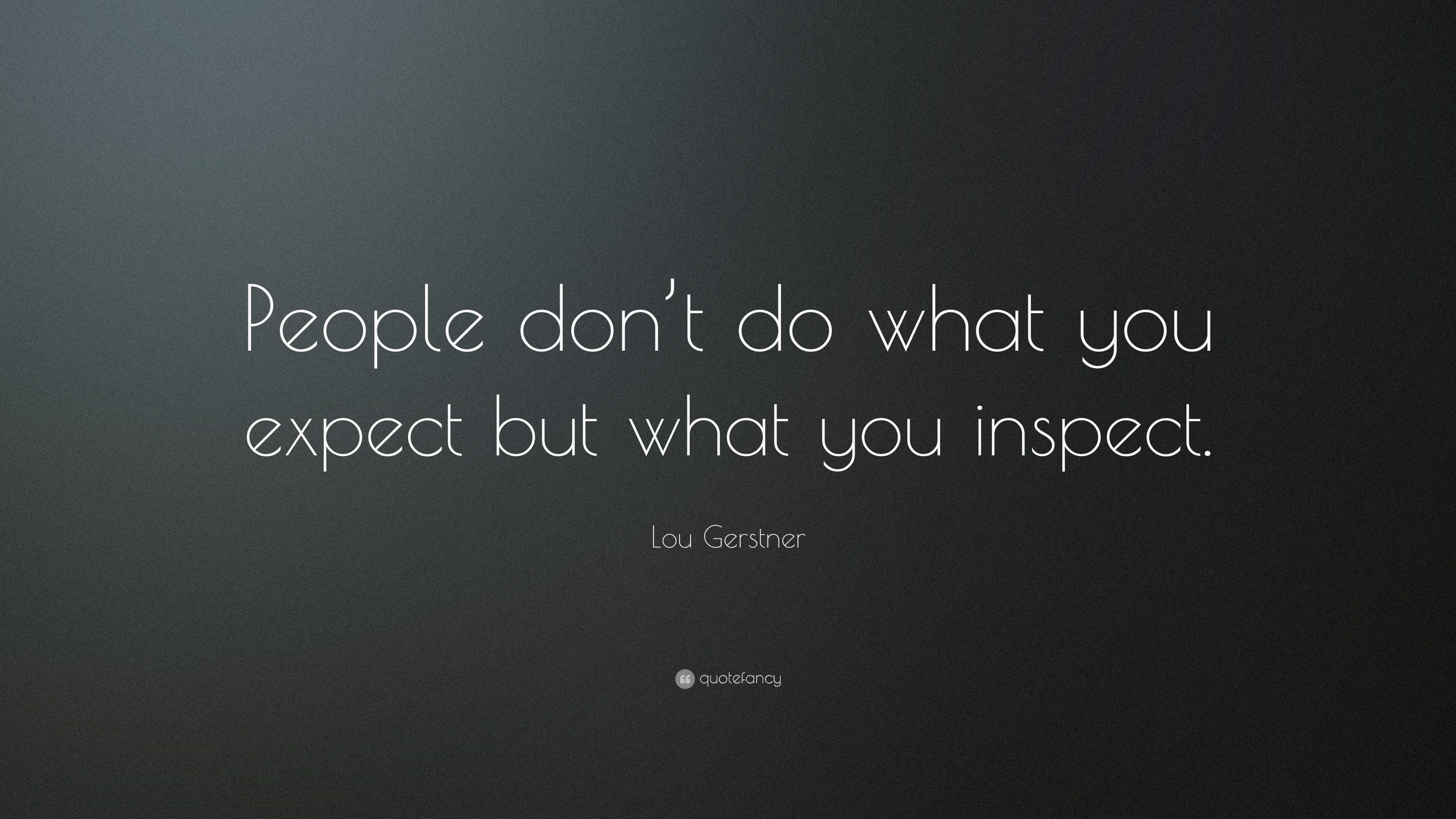 Lou Gerstner Quote: “People don’t do what you expect but what you inspect.”