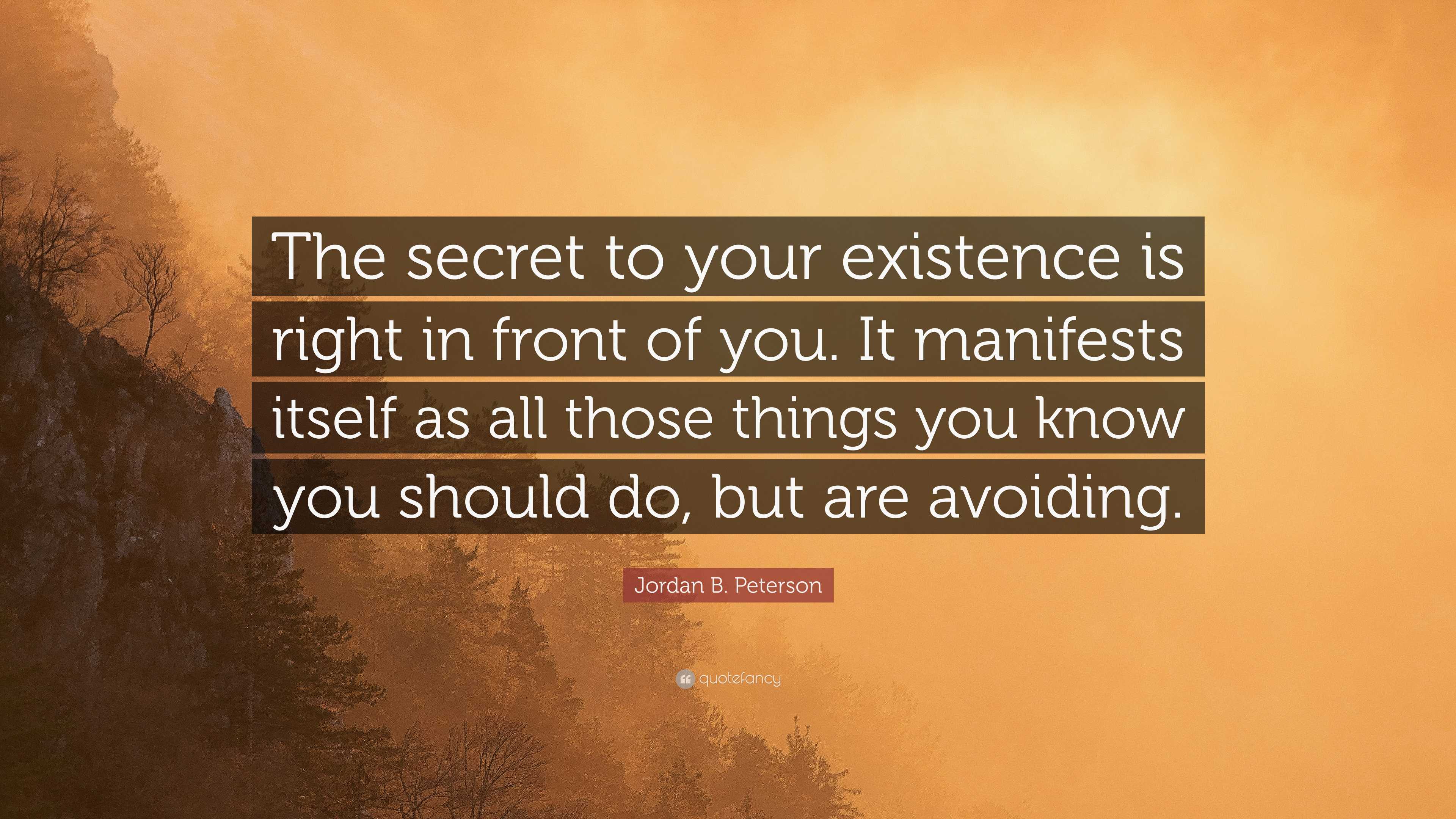 Jordan B. Peterson Quote: “The secret to your existence is right in ...