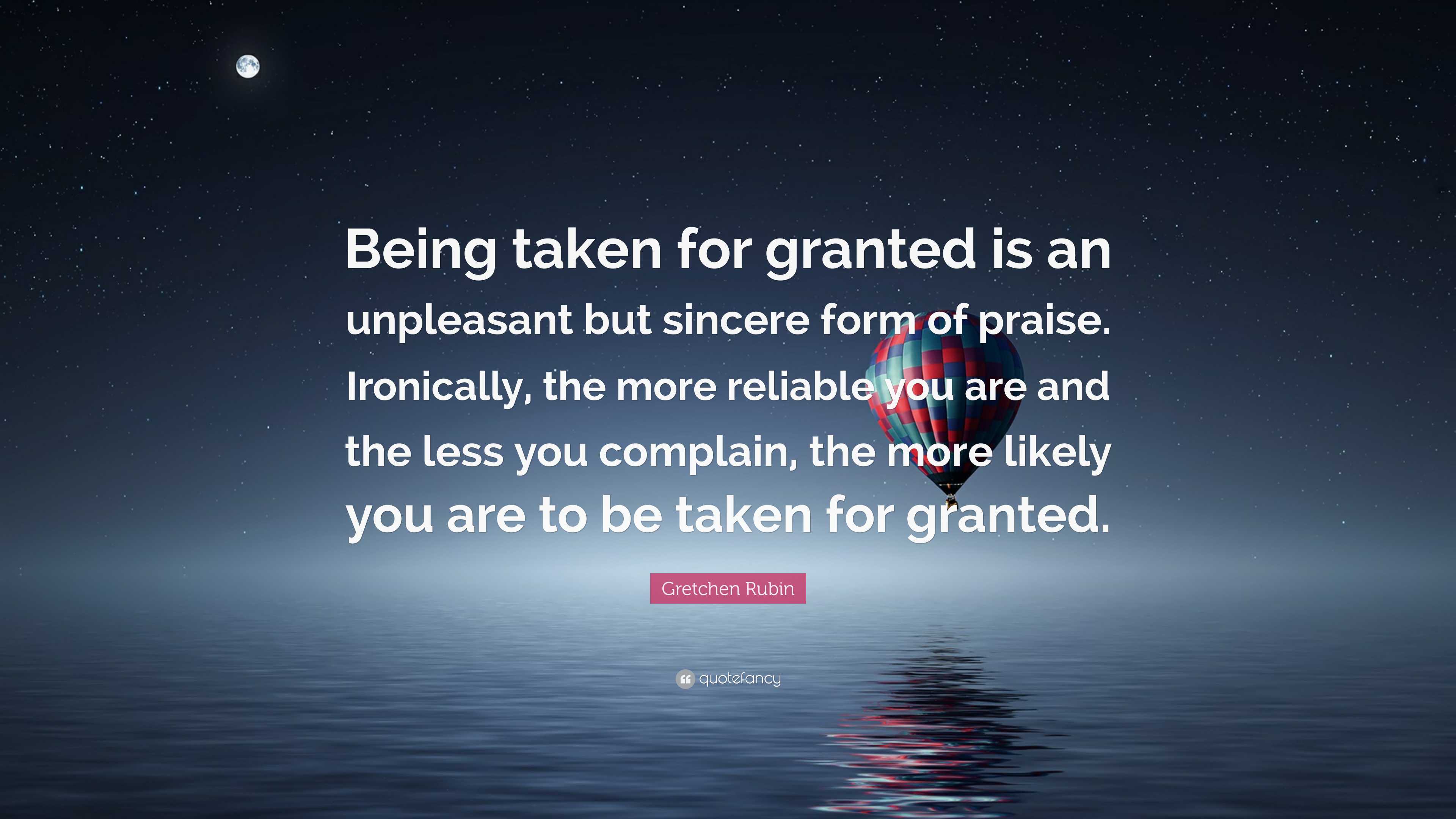 Gretchen Rubin Quote: “Being taken for granted is an unpleasant but ...