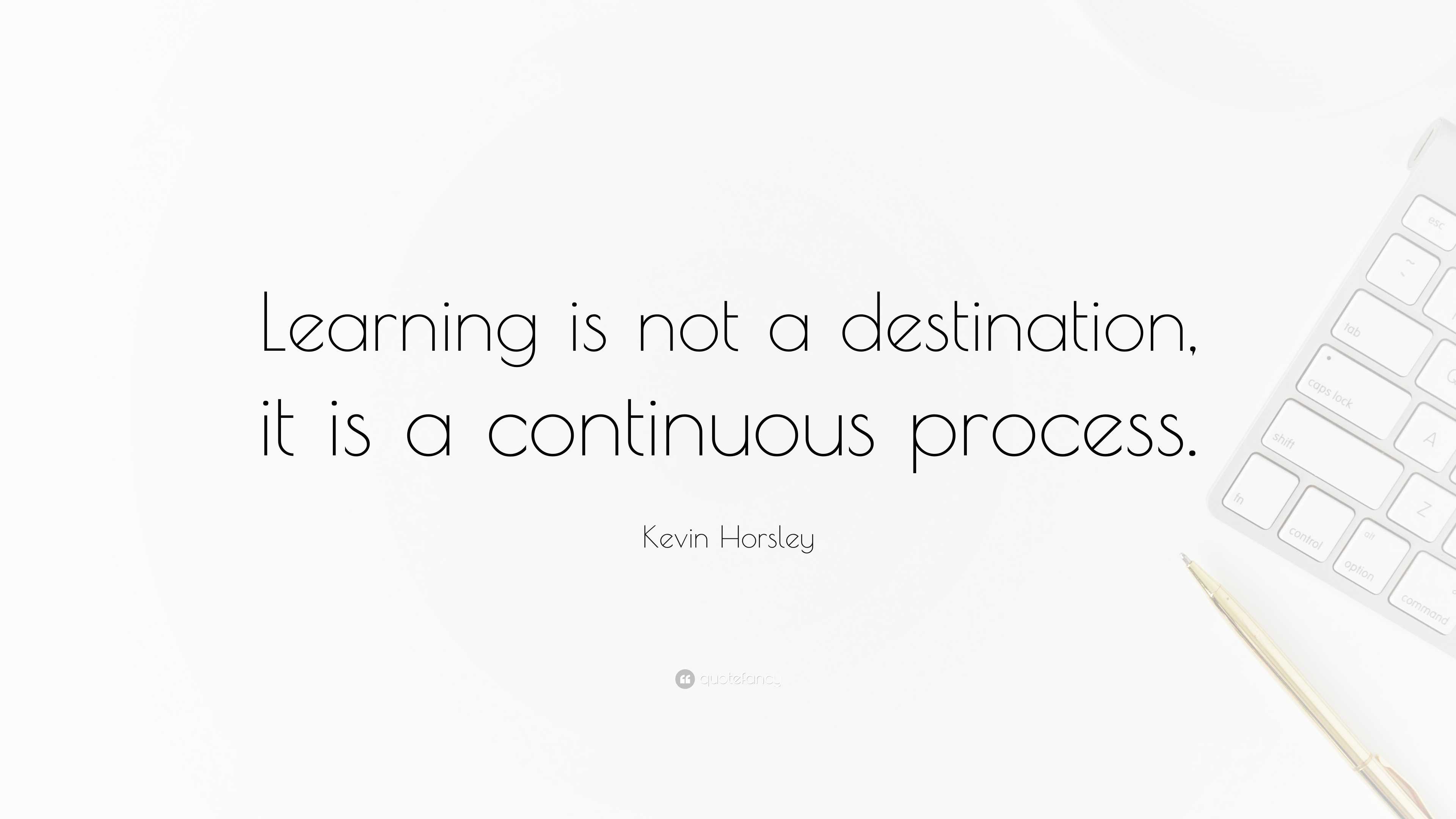 Kevin Horsley Quote: “Learning is not a destination, it is a continuous ...