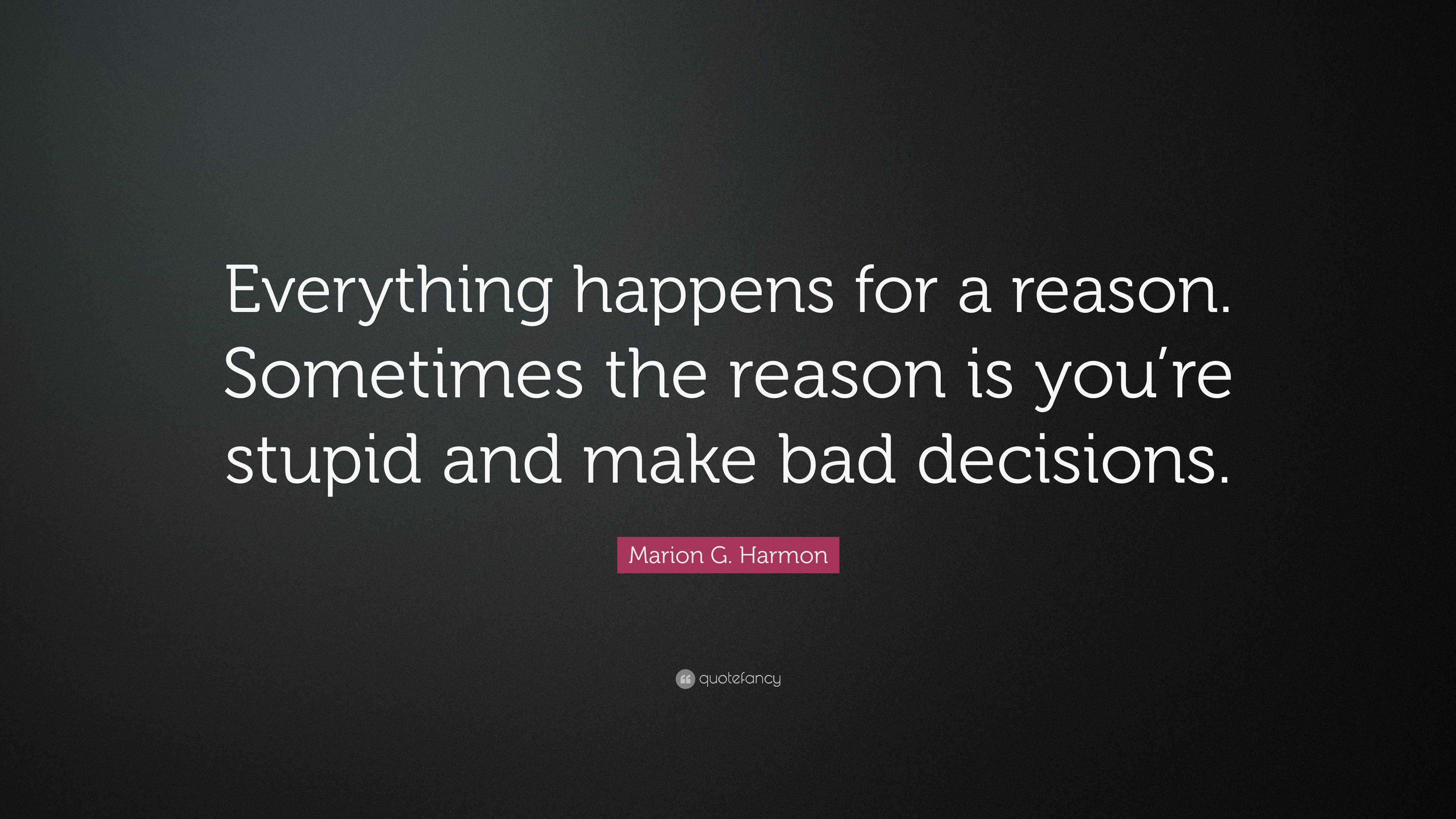 Marion G. Harmon Quote: “Everything happens for a reason. Sometimes the ...