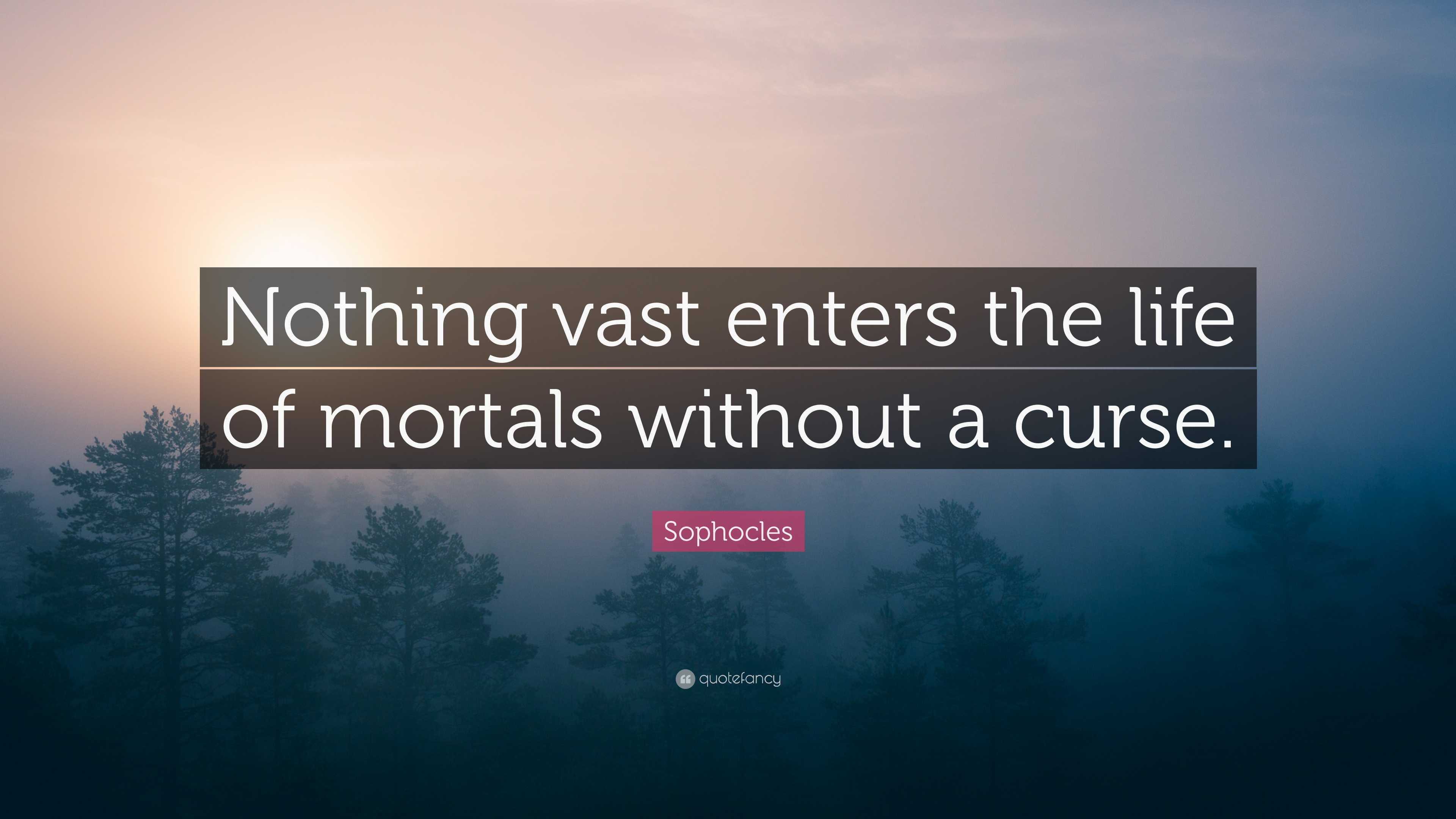 Sophocles Quote: “Nothing vast enters the life of mortals without a curse.”