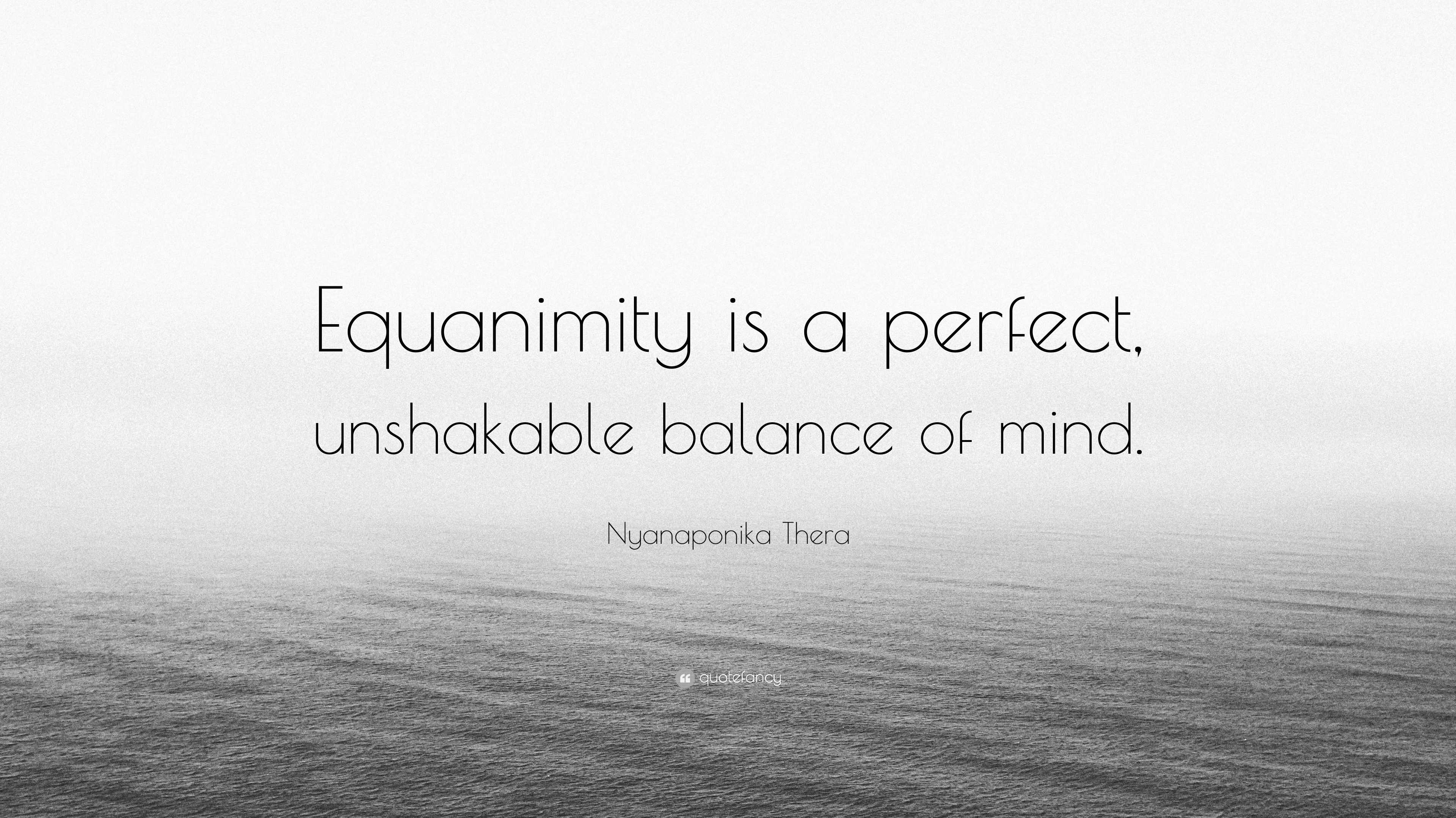 Nyanaponika Thera Quote: “Equanimity is a perfect, unshakable balance ...