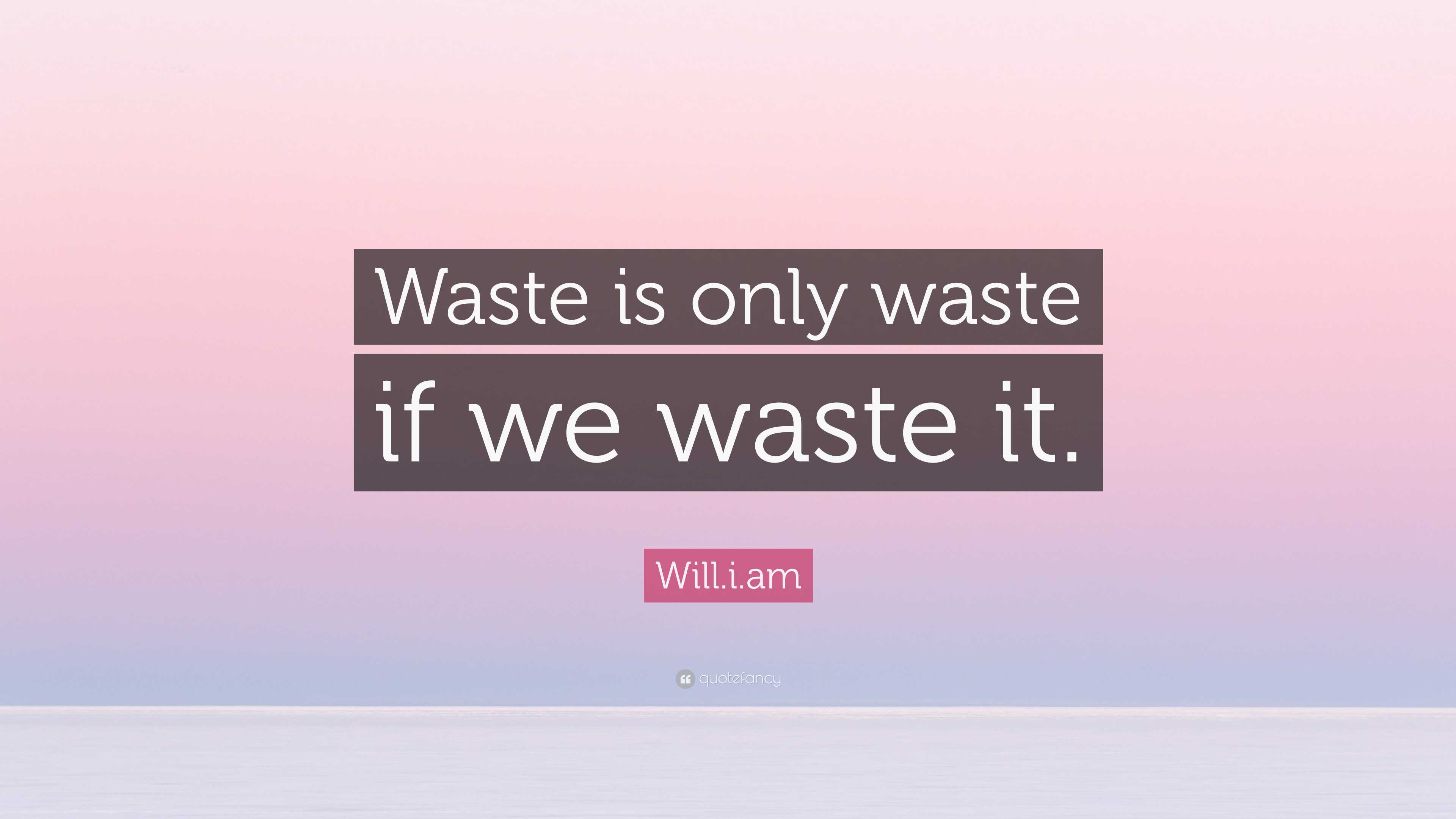 Will.i.am Quote: “Waste is only waste if we waste it.”