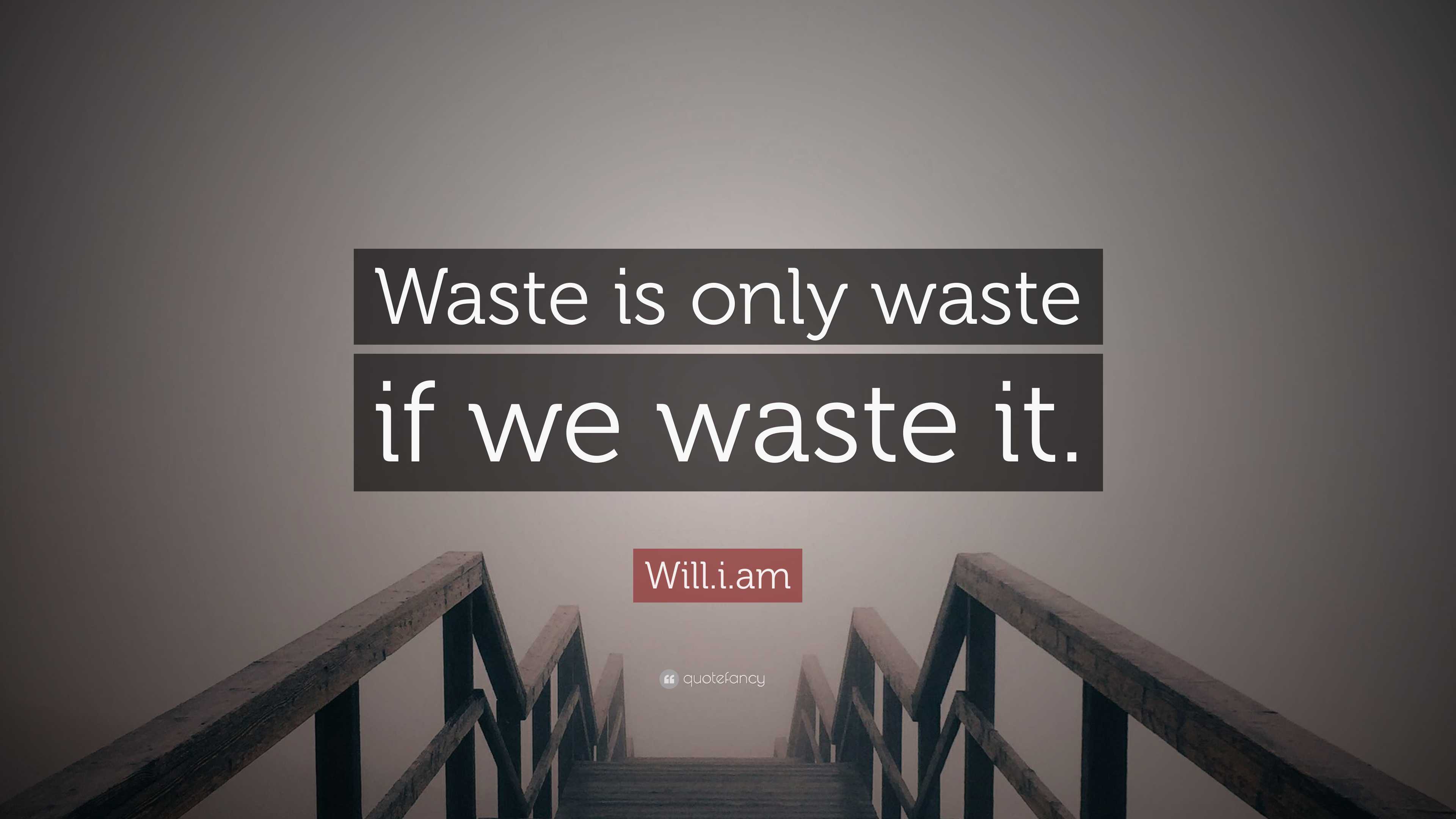 Will.i.am Quote: “Waste is only waste if we waste it.”