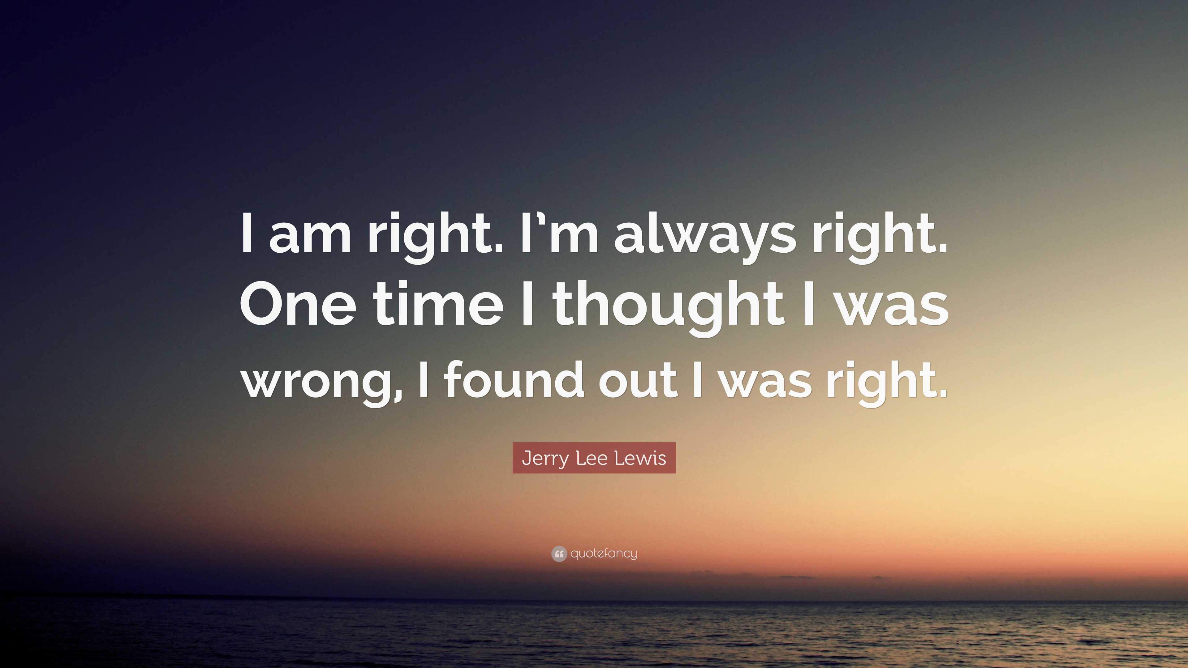 Jerry Lee Lewis Quote: “I am right. I’m always right. One time I ...