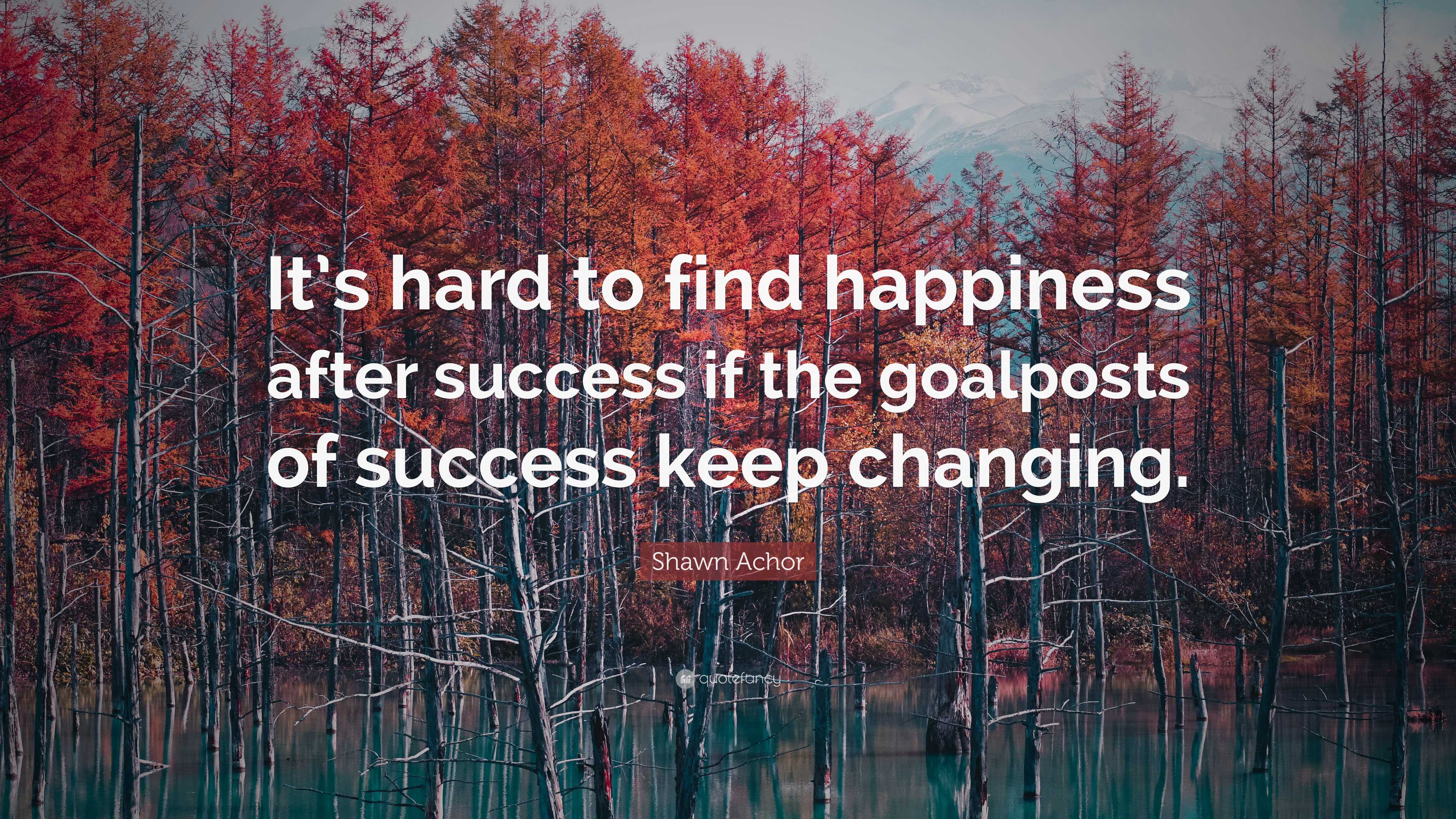 Shawn Achor Quote: “It’s hard to find happiness after success if the ...