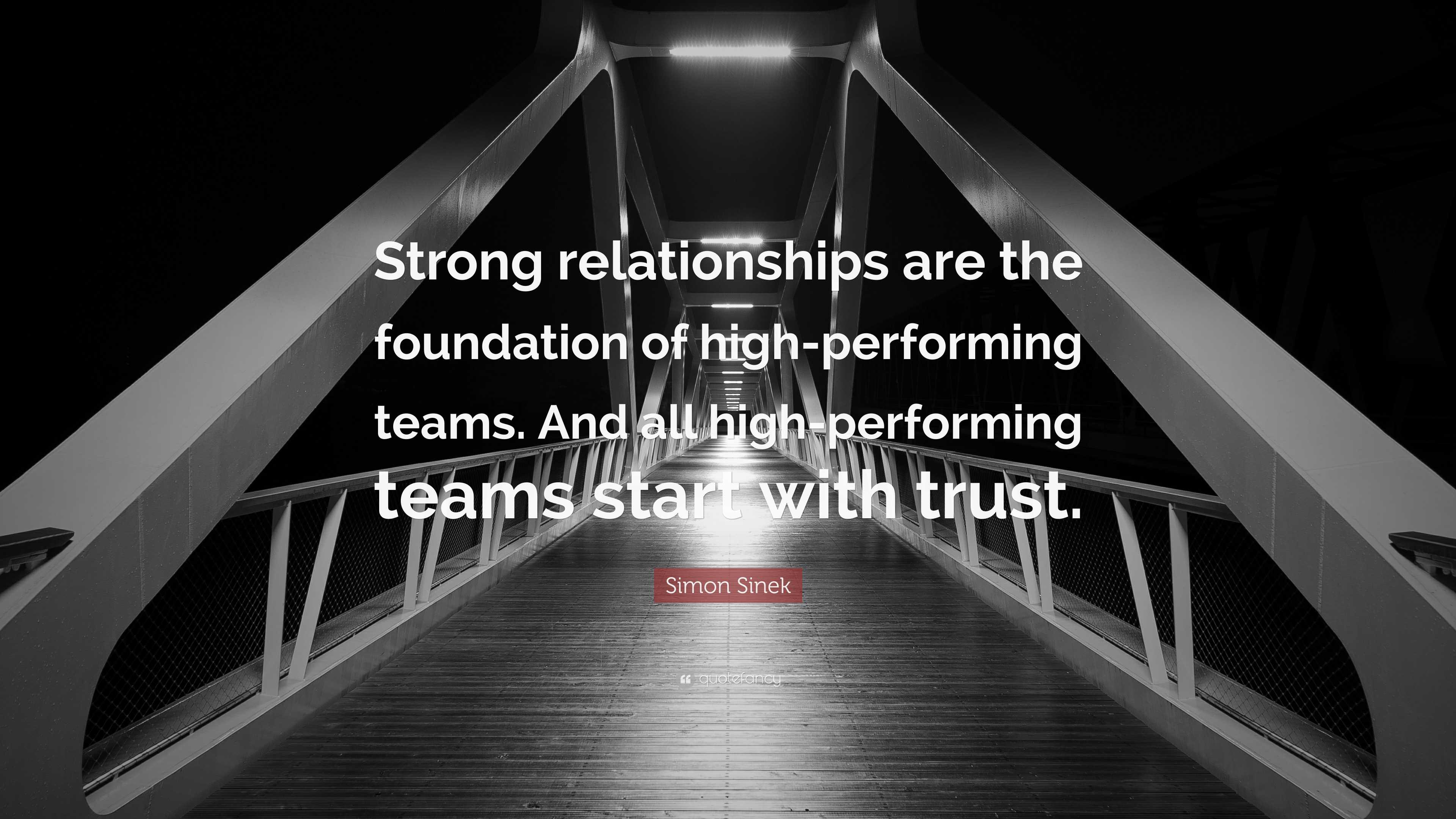 Simon Sinek Quote: “Strong relationships are the foundation of high ...