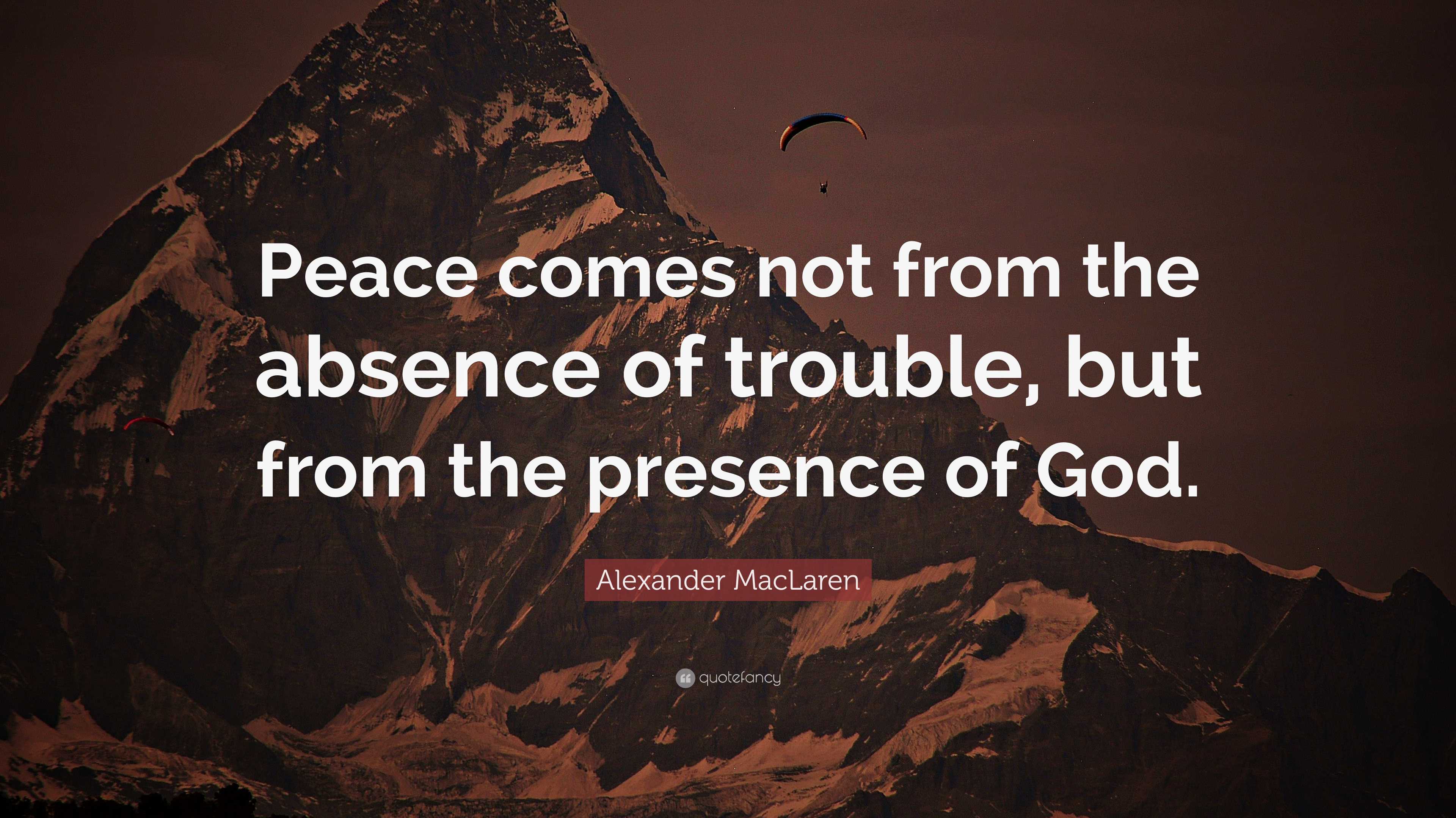 Alexander MacLaren Quote: “Peace comes not from the absence of trouble ...