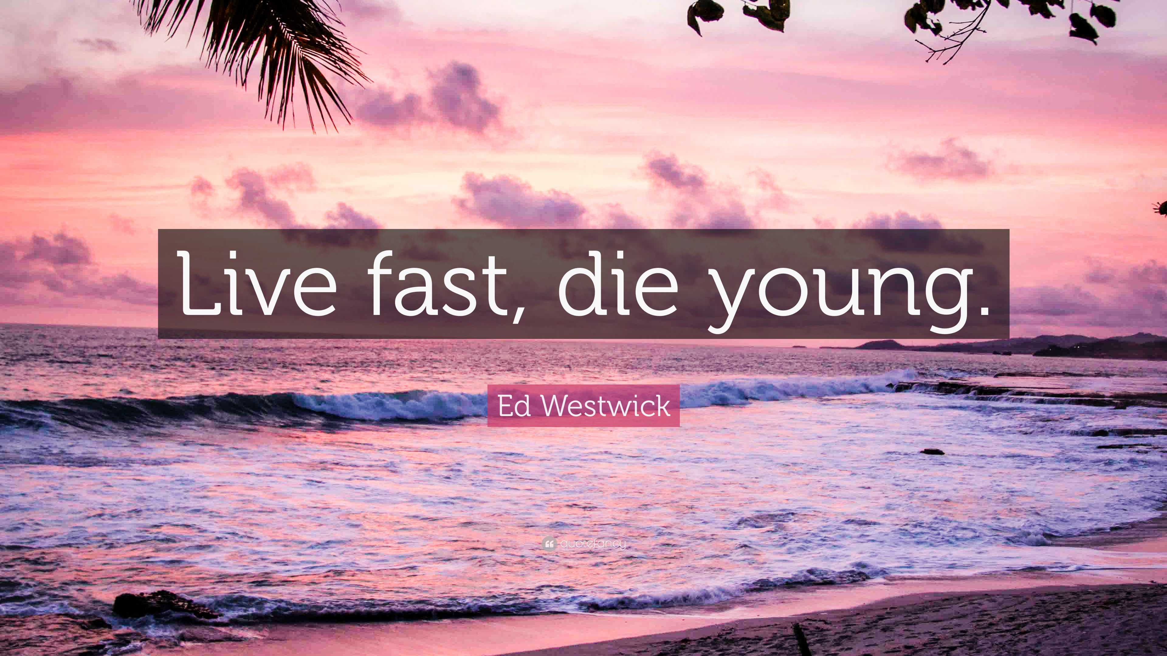 Ed Westwick Quote: “Live fast, die young.”