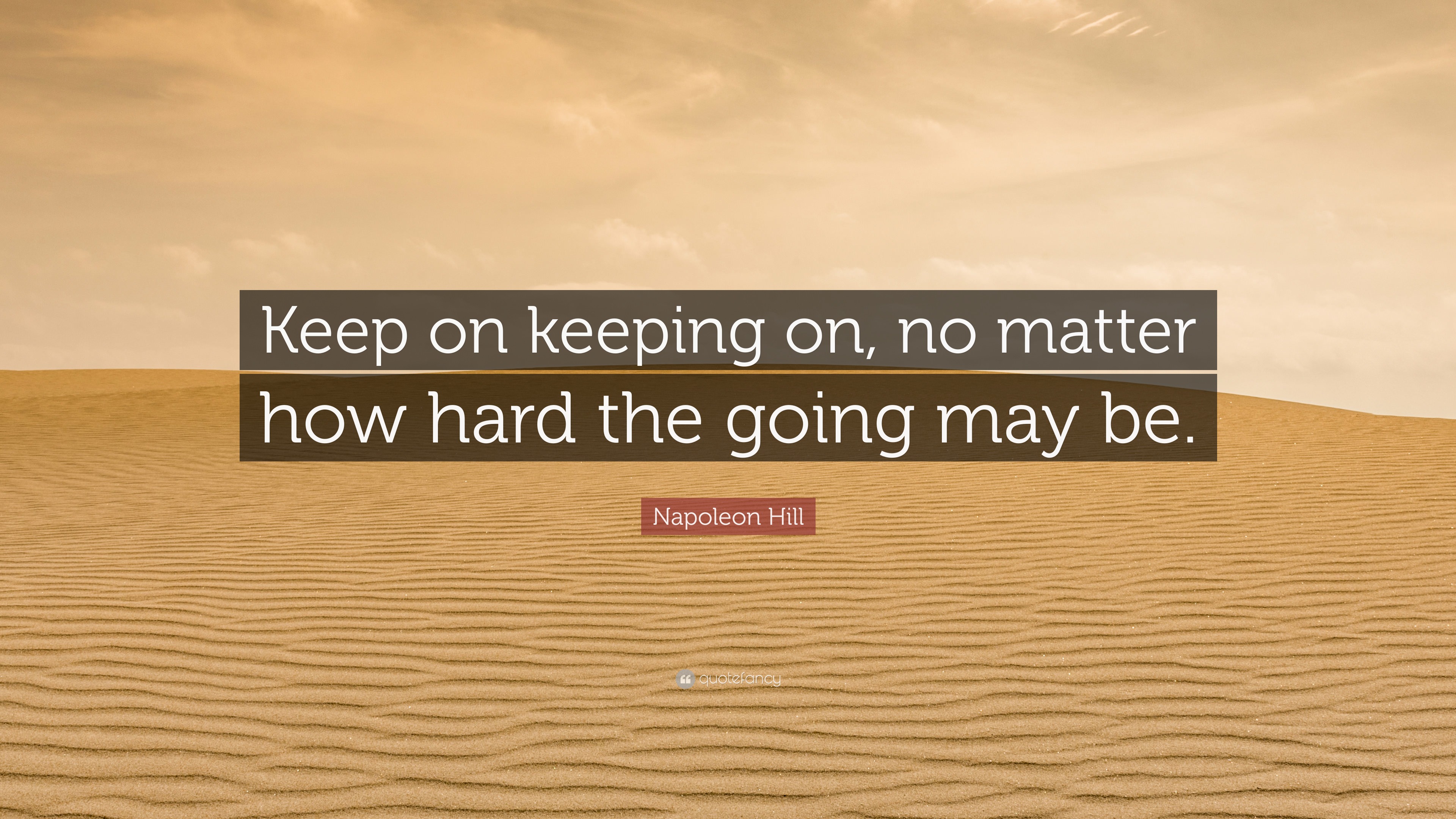 Napoleon Hill Quote: “Keep on keeping on, no matter how hard the going ...