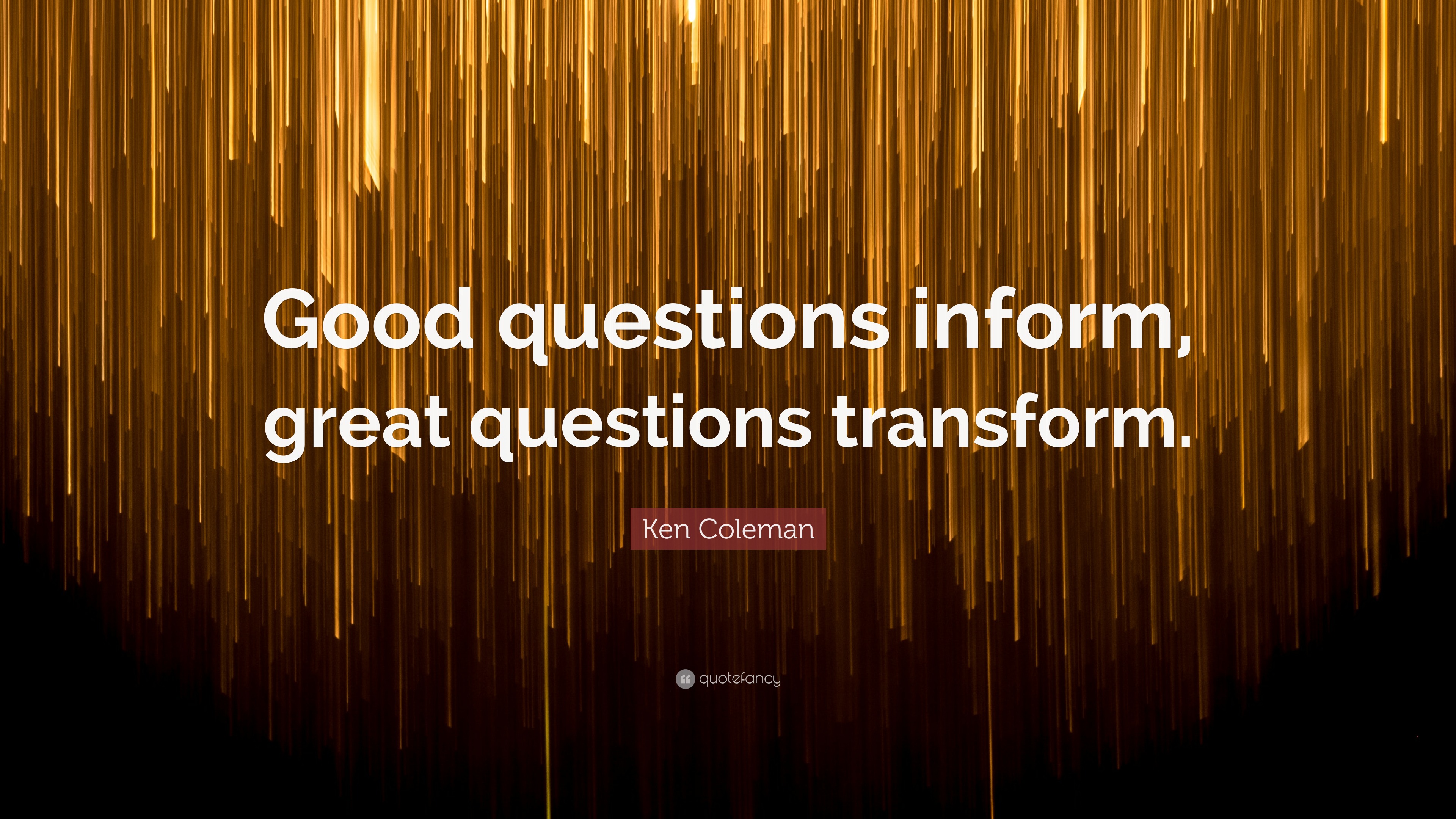 Ken Coleman Quote: “Good questions inform, great questions transform.”