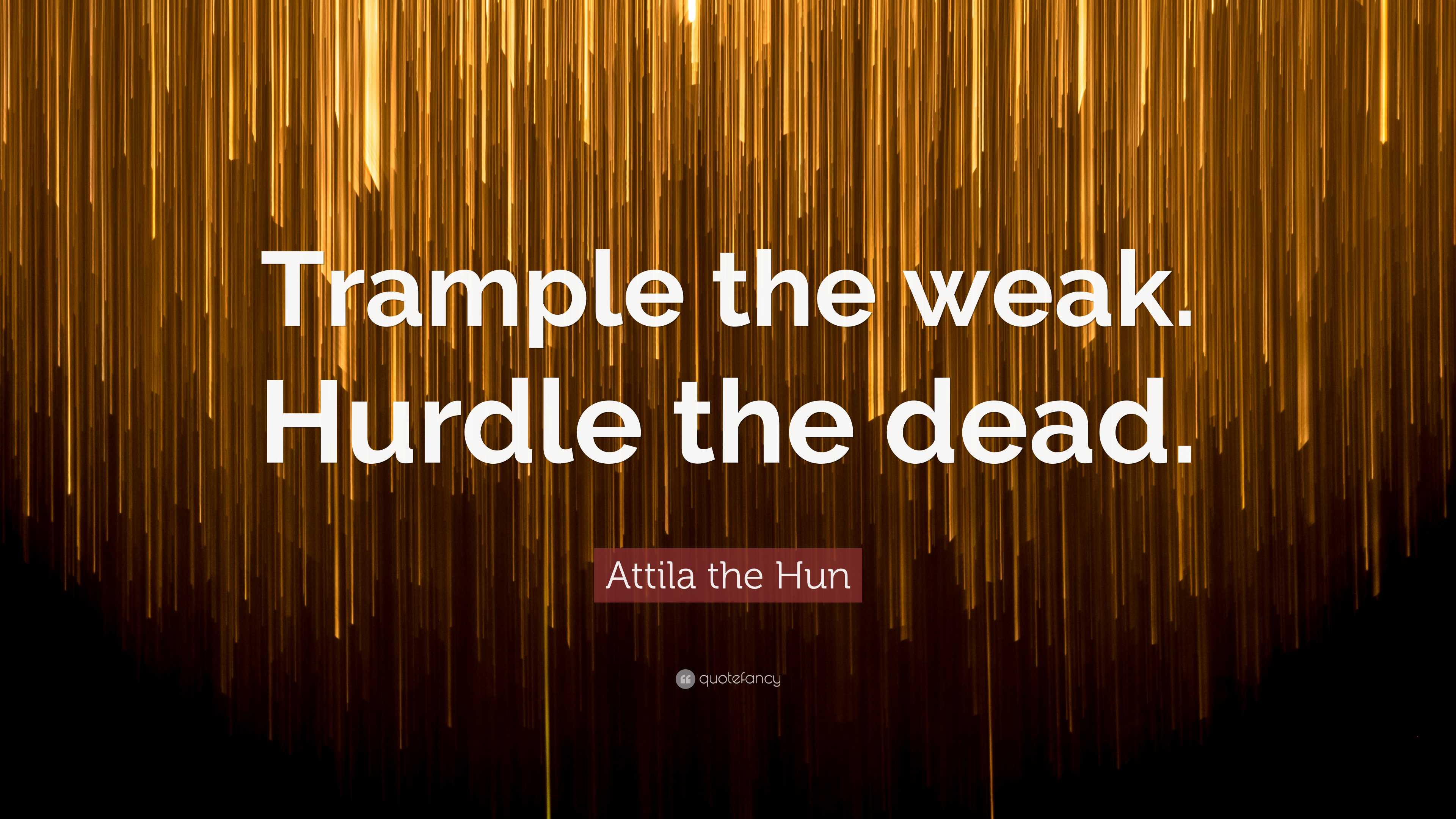 Attila the Hun Quote: “Trample the weak. Hurdle the dead.”