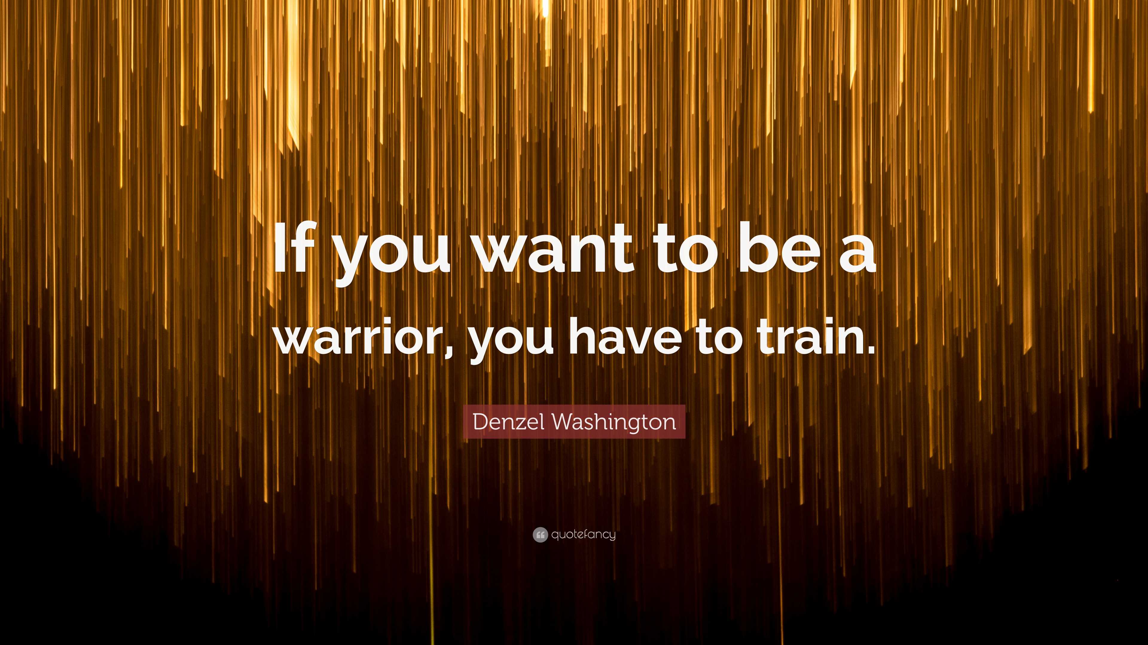 Denzel Washington Quote: “If you want to be a warrior, you have to train.”