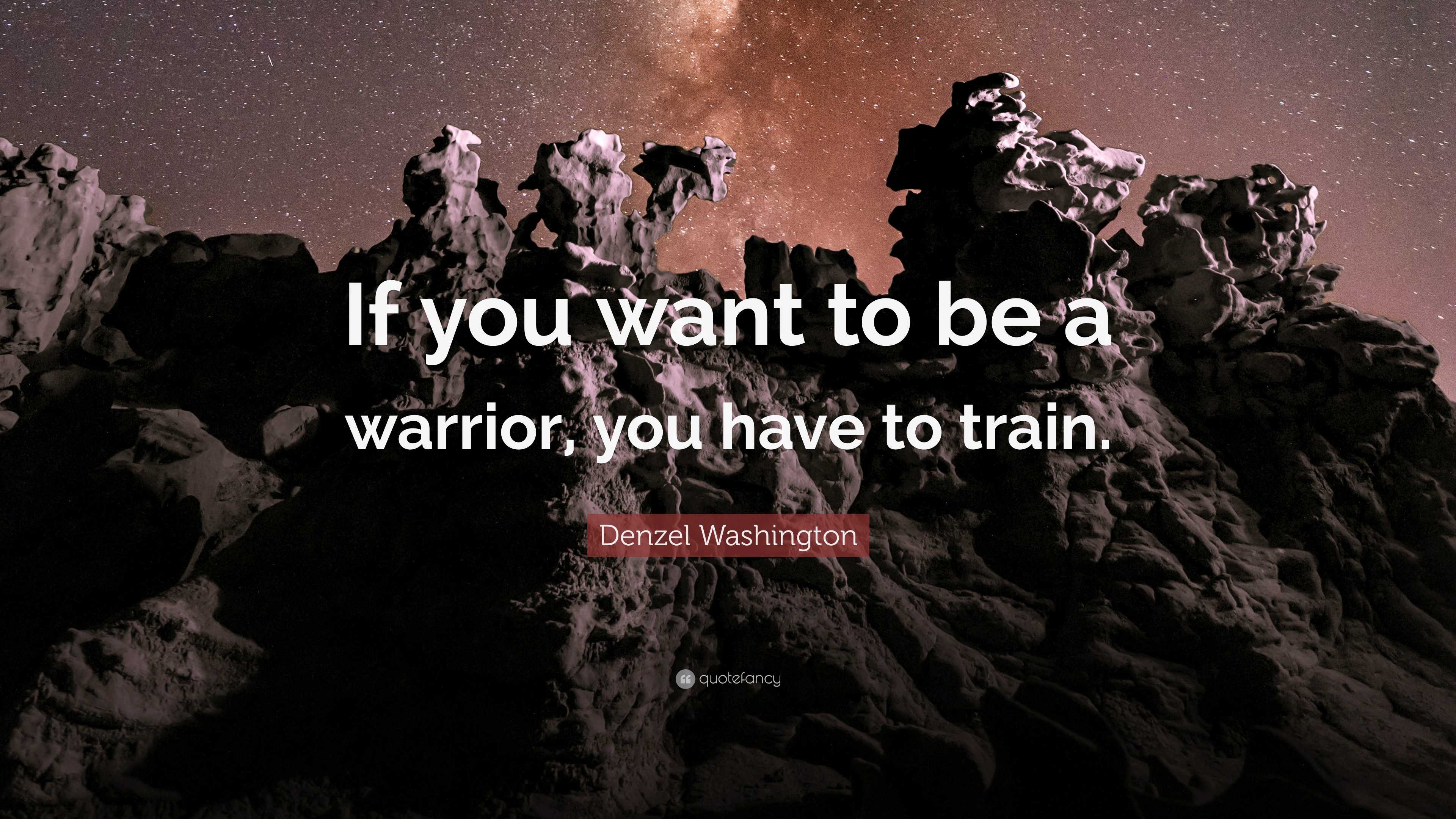 Denzel Washington Quote: “If you want to be a warrior, you have to train.”