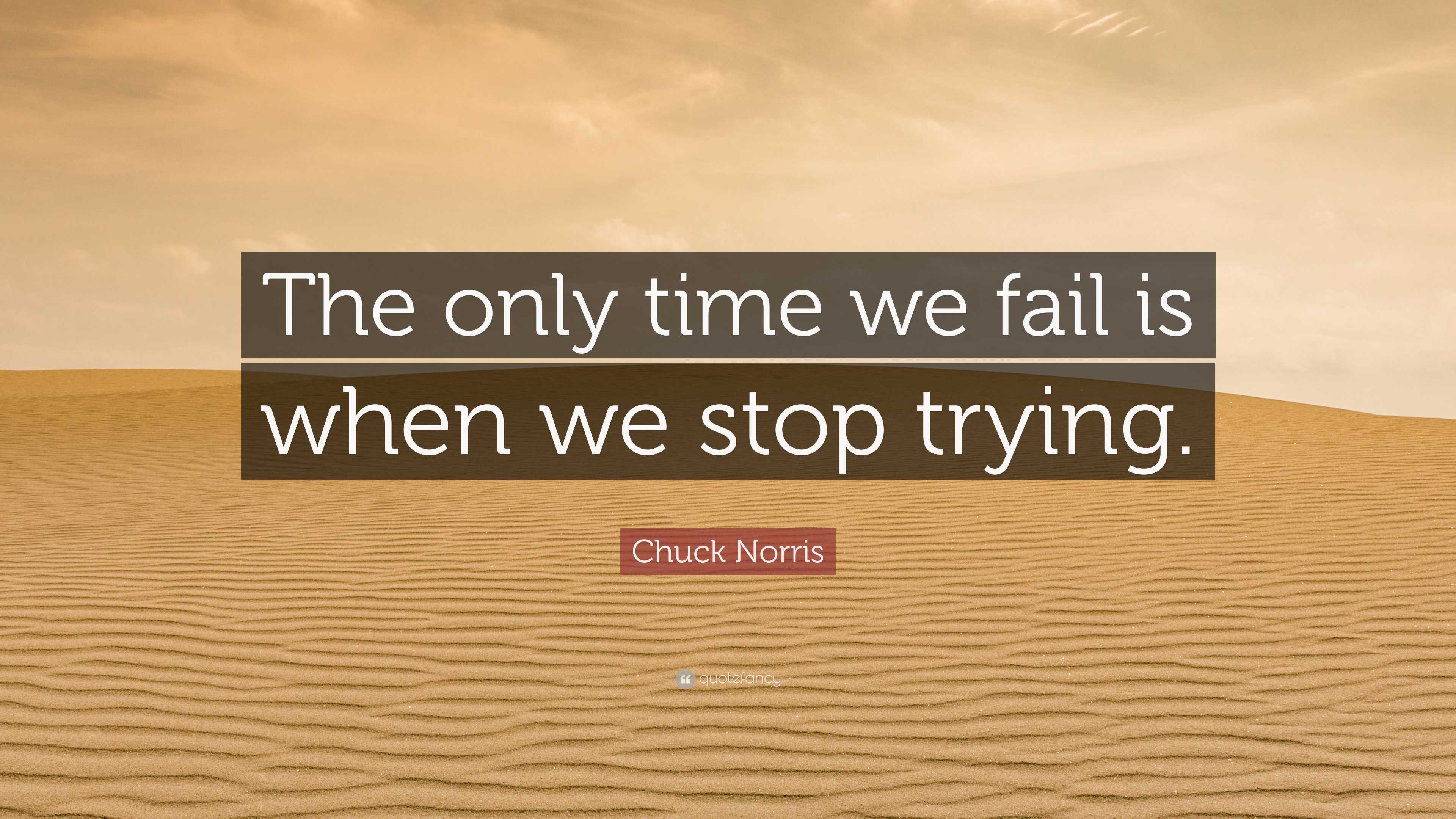 Chuck Norris Quote: “The only time we fail is when we stop trying.”