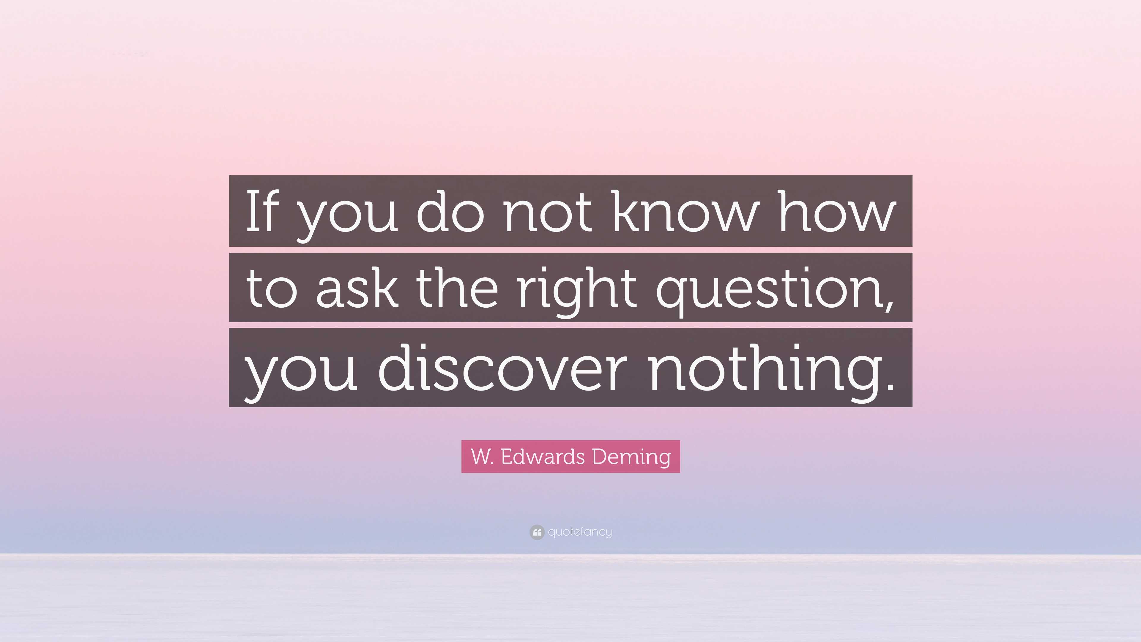 W. Edwards Deming Quote: “If you do not know how to ask the right ...