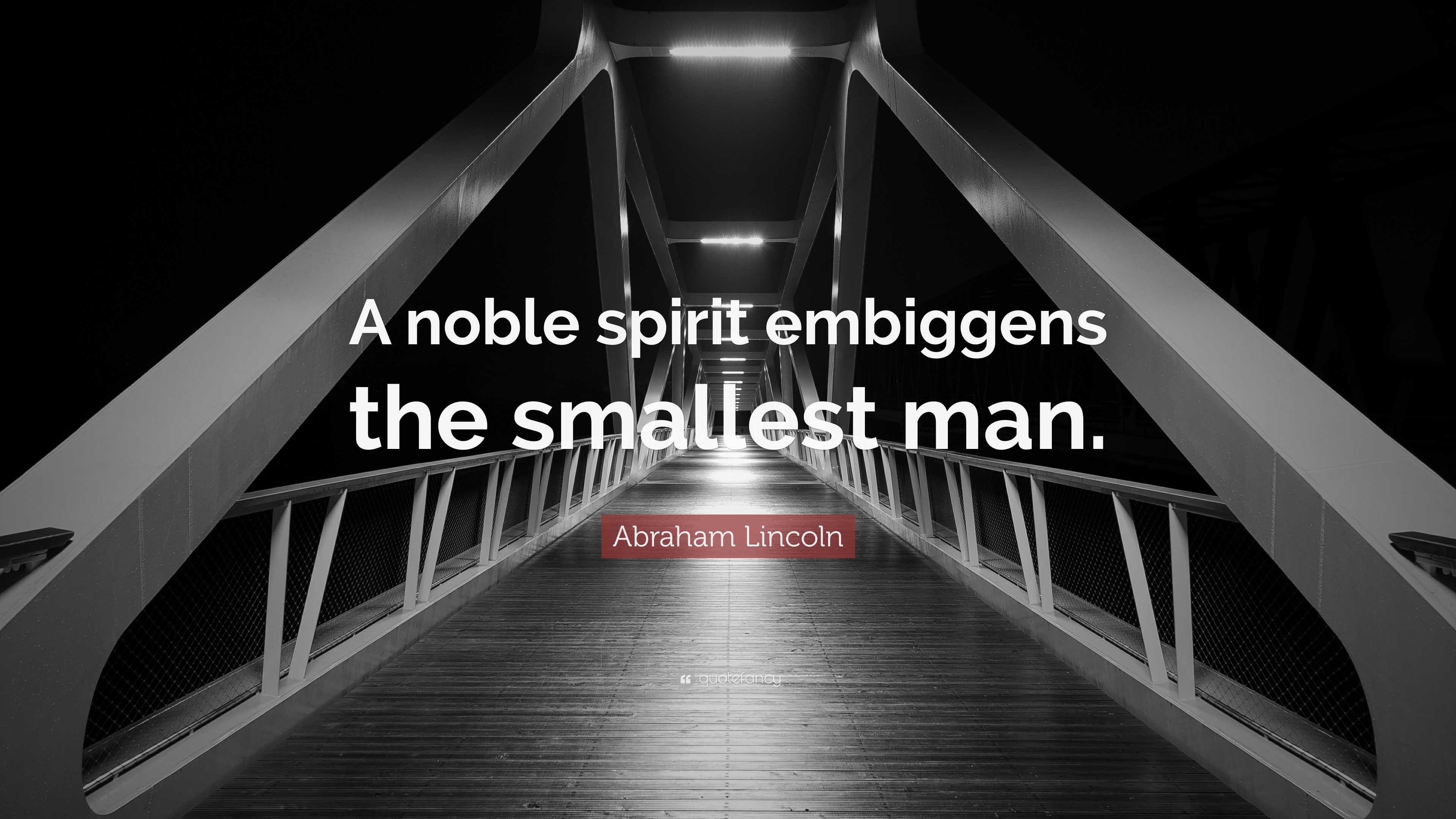 Abraham Lincoln Quote: “A noble spirit embiggens the smallest man.”