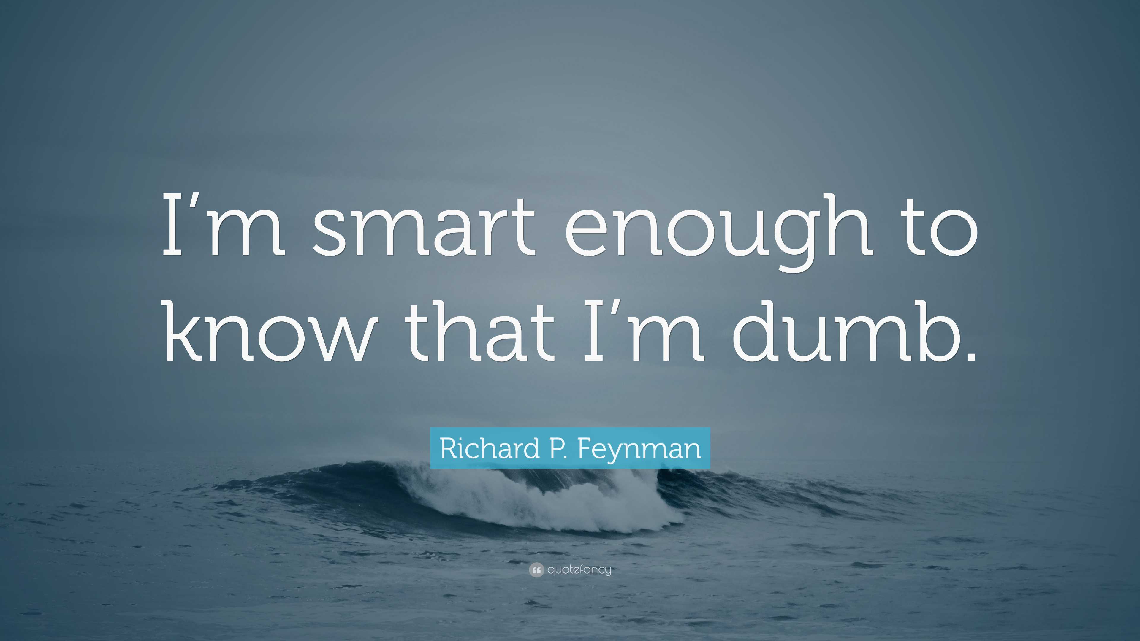 Richard P. Feynman Quote: “I’m smart enough to know that I’m dumb.”