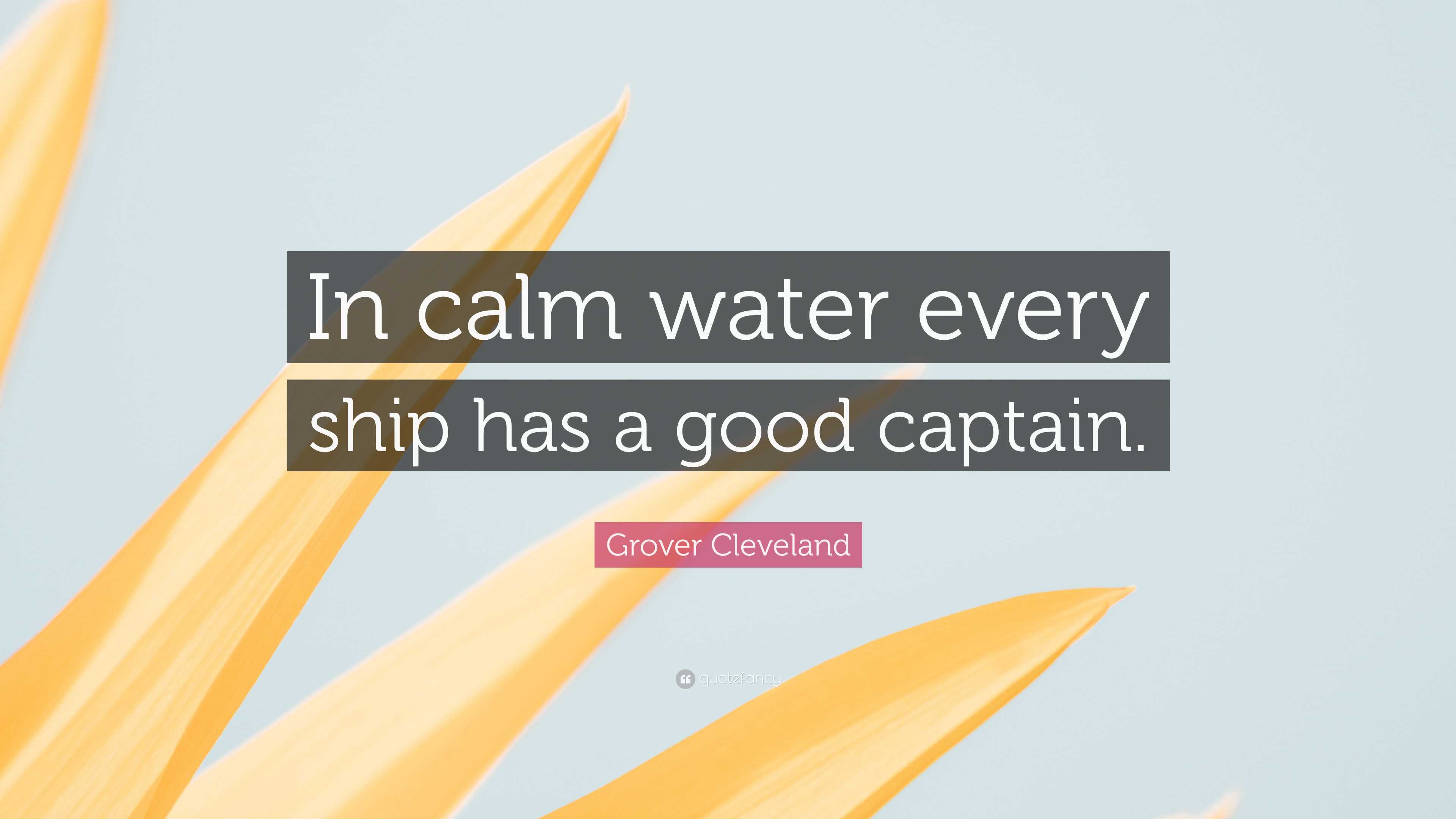 Grover Cleveland Quote: “In calm water every ship has a good captain.”