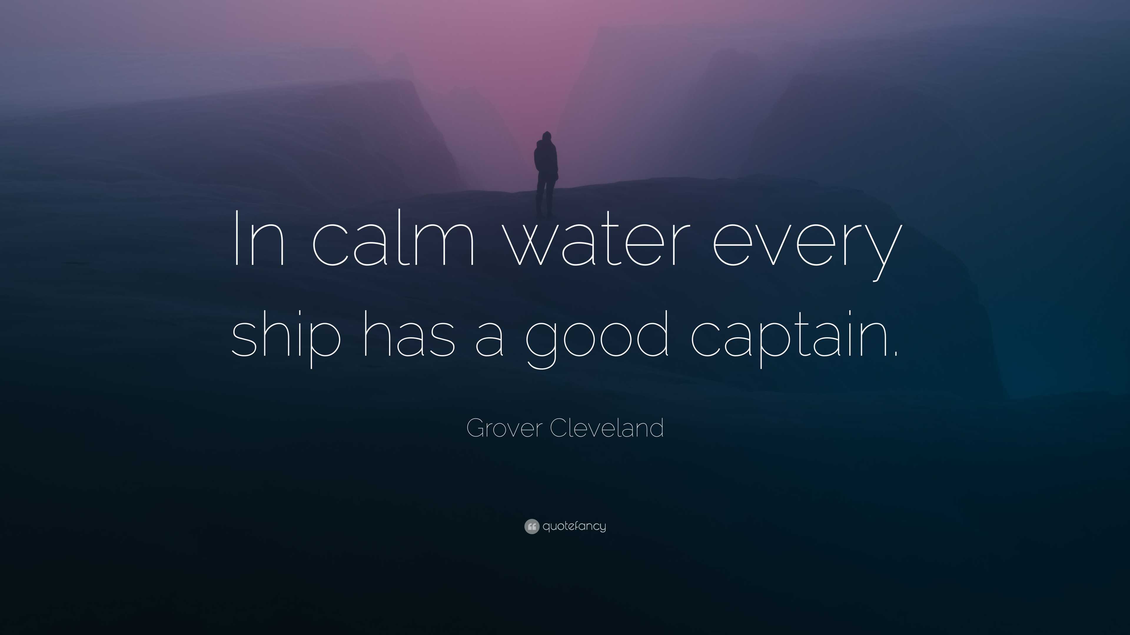 Grover Cleveland Quote: “In calm water every ship has a good captain.”