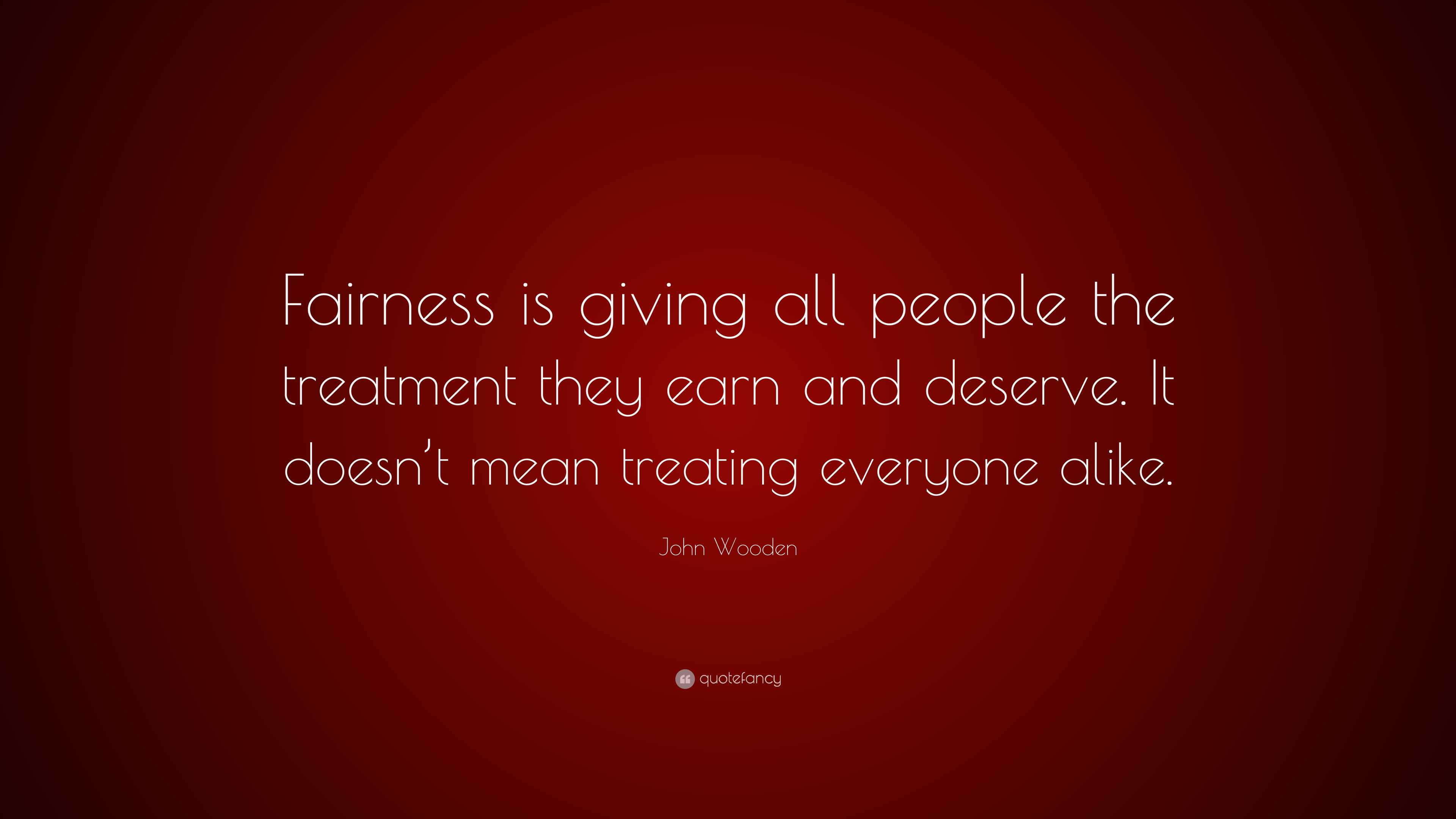 John Wooden Quote: “Fairness is giving all people the treatment they ...
