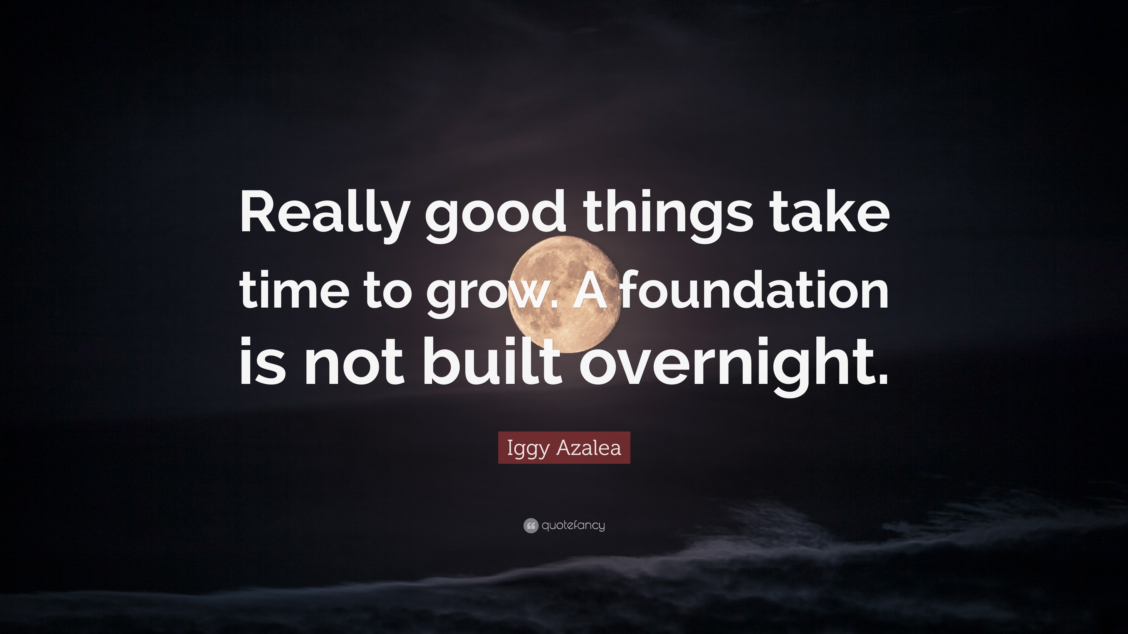 Iggy Azalea Quote: “Really good things take time to grow. A foundation ...