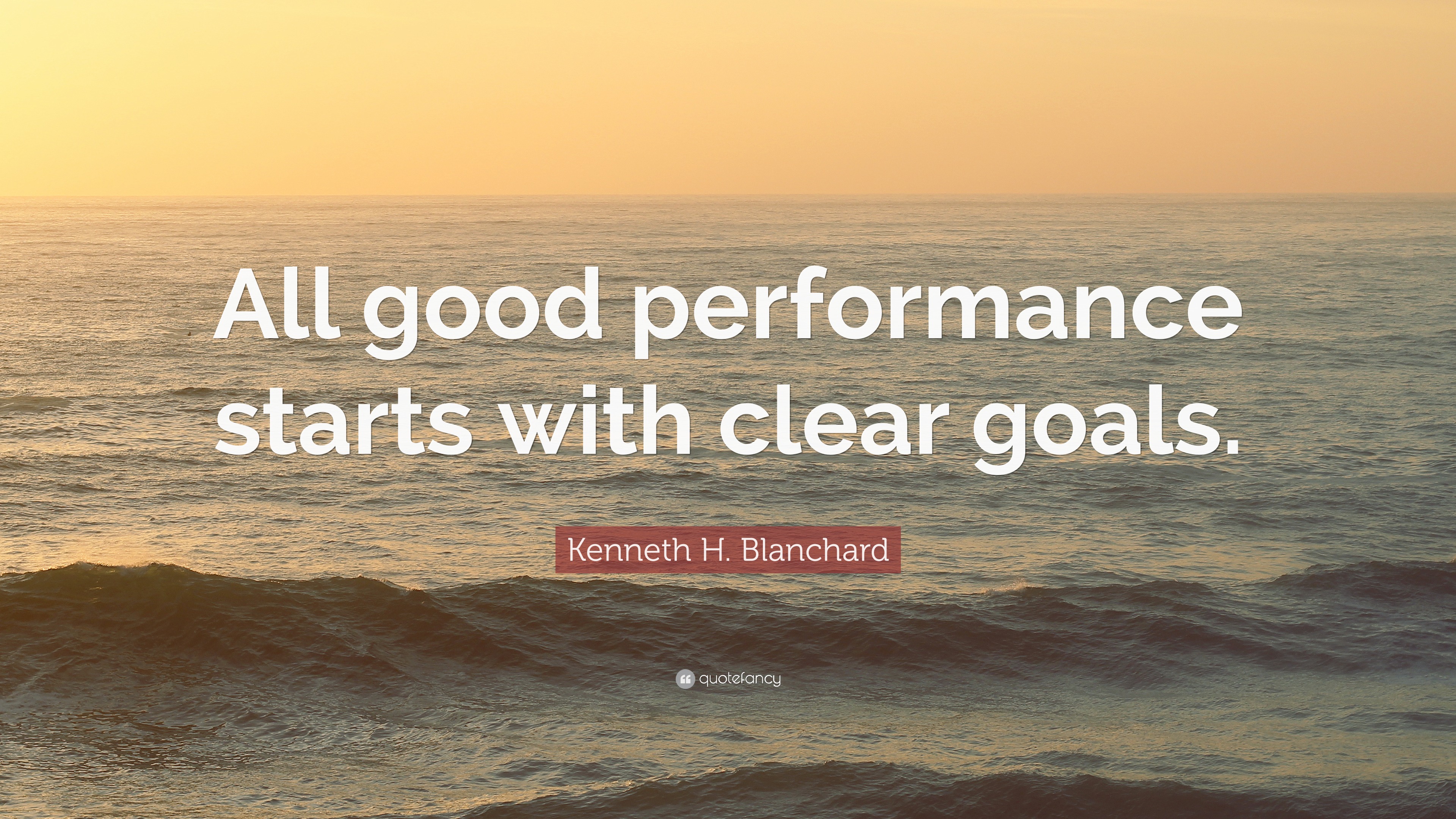 Kenneth H. Blanchard Quote: “All good performance starts with clear goals.”