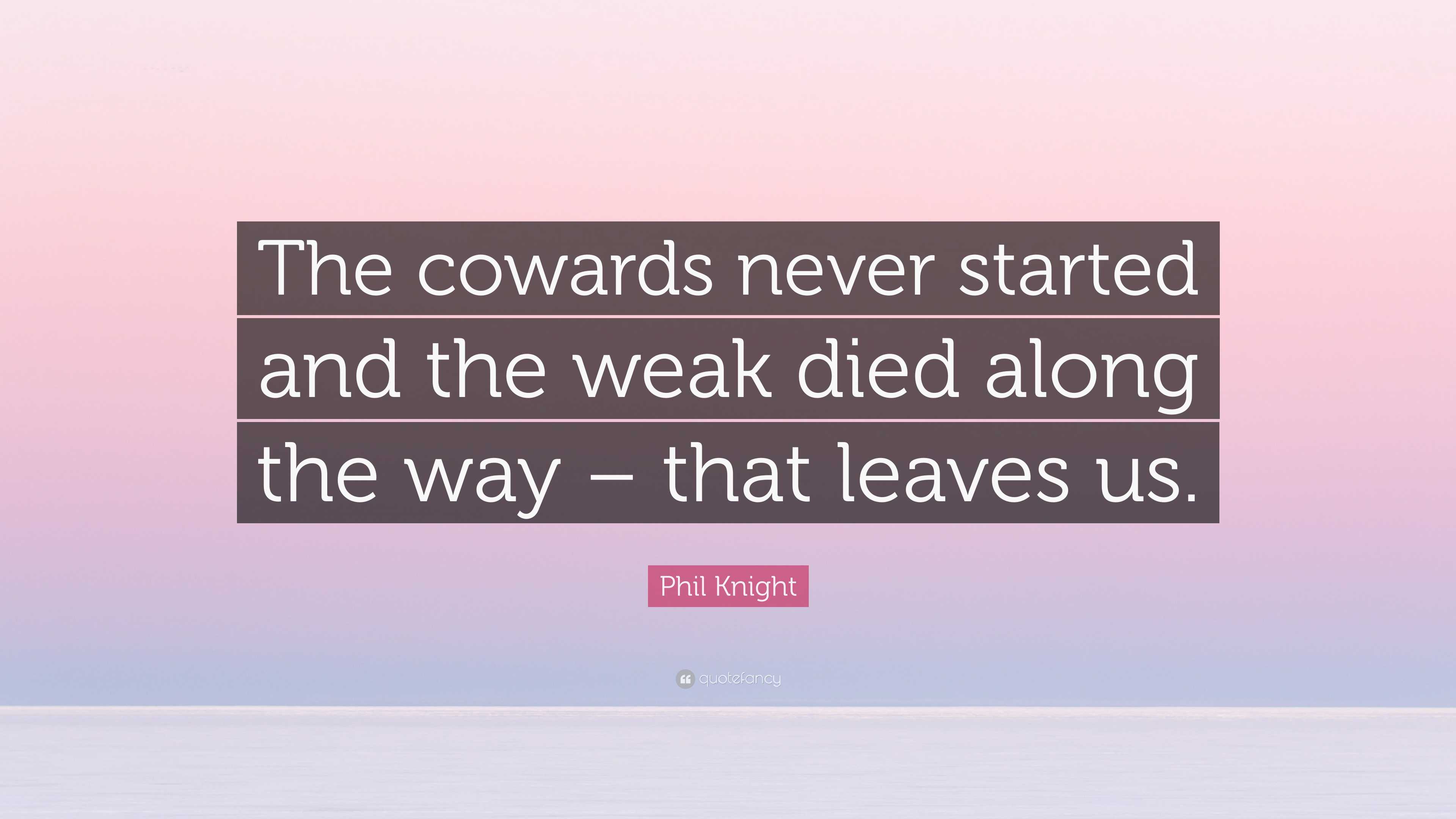 Phil Knight Quote: “The cowards never started and the weak died along ...