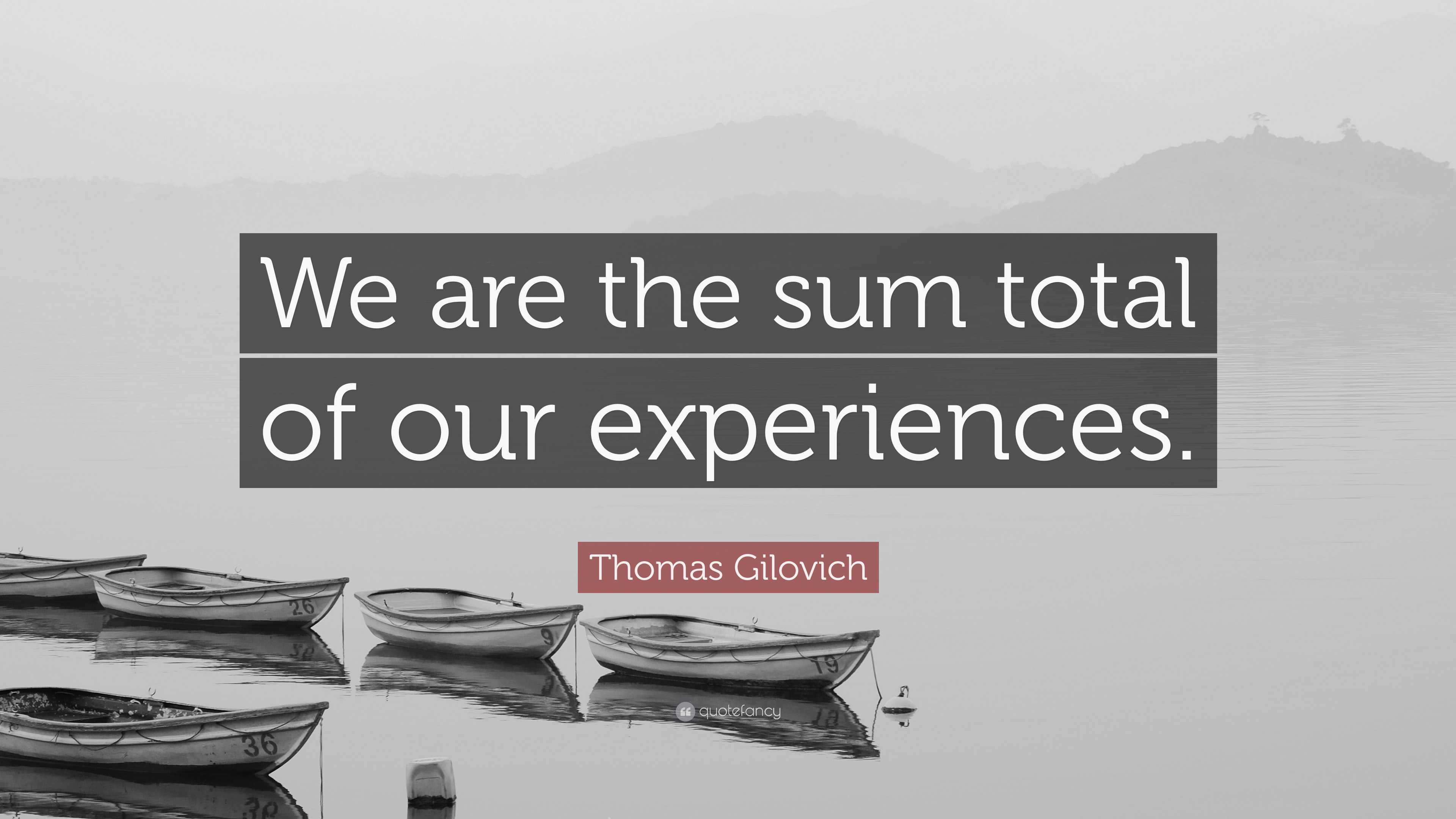 Thomas Gilovich Quote: “We are the sum total of our experiences.”