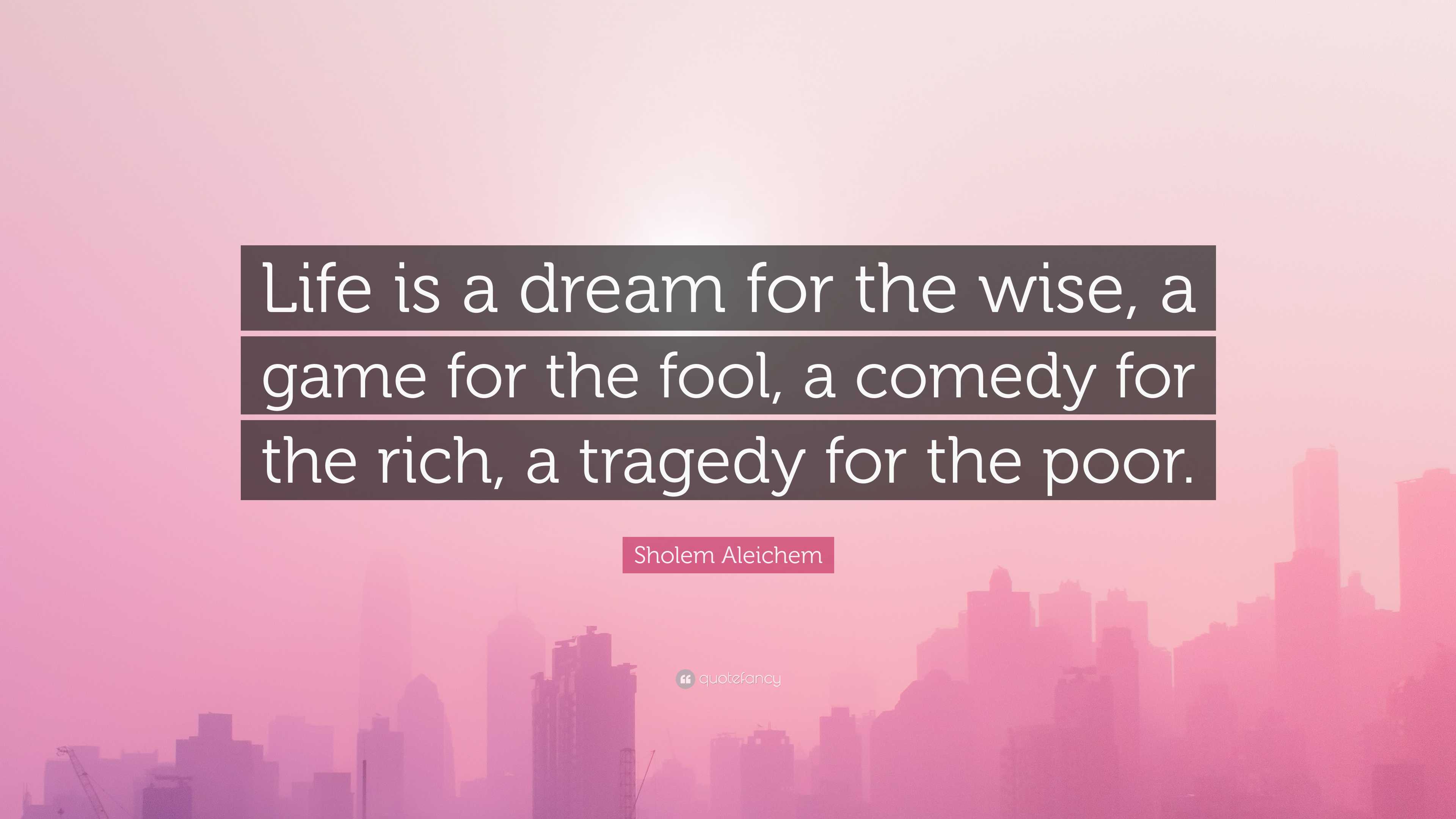 Sholem Aleichem Quote: “Life is a dream for the wise, a game for the ...