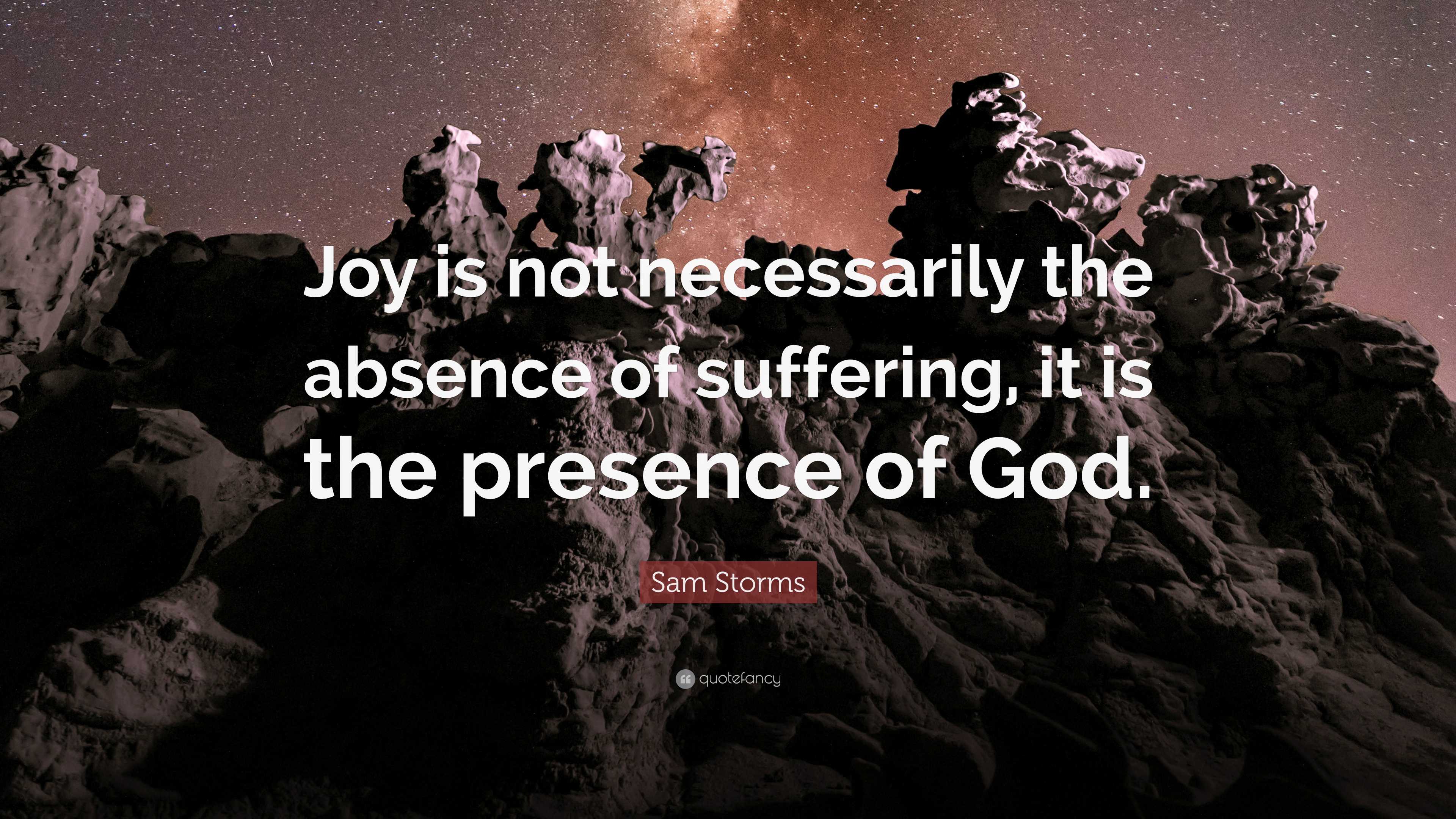 Sam Storms Quote: “Joy is not necessarily the absence of suffering, it ...