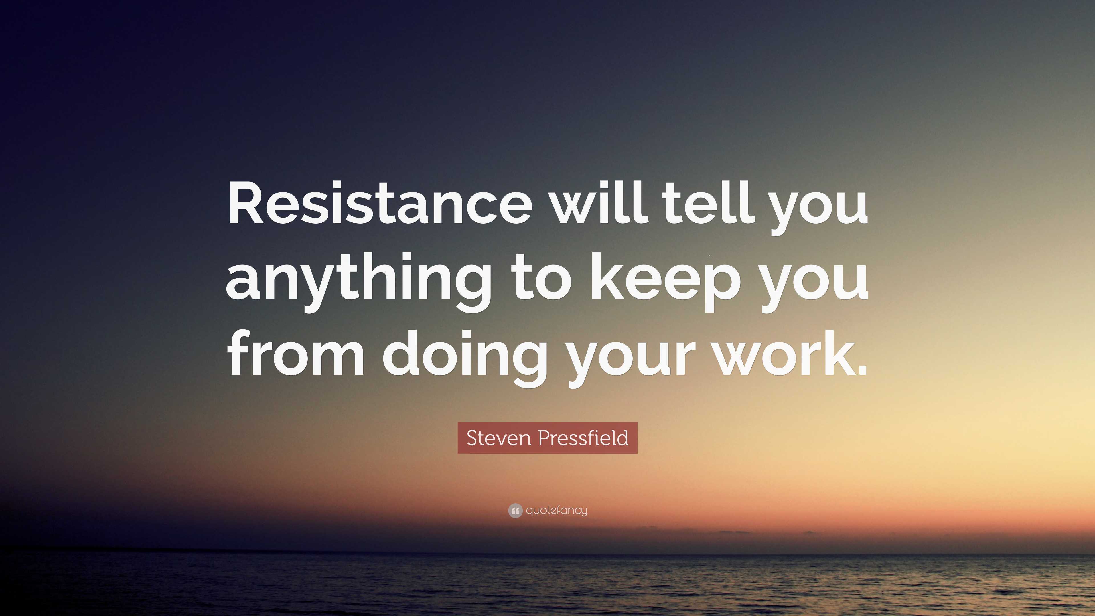 Steven Pressfield Quote: “Resistance will tell you anything to keep you ...