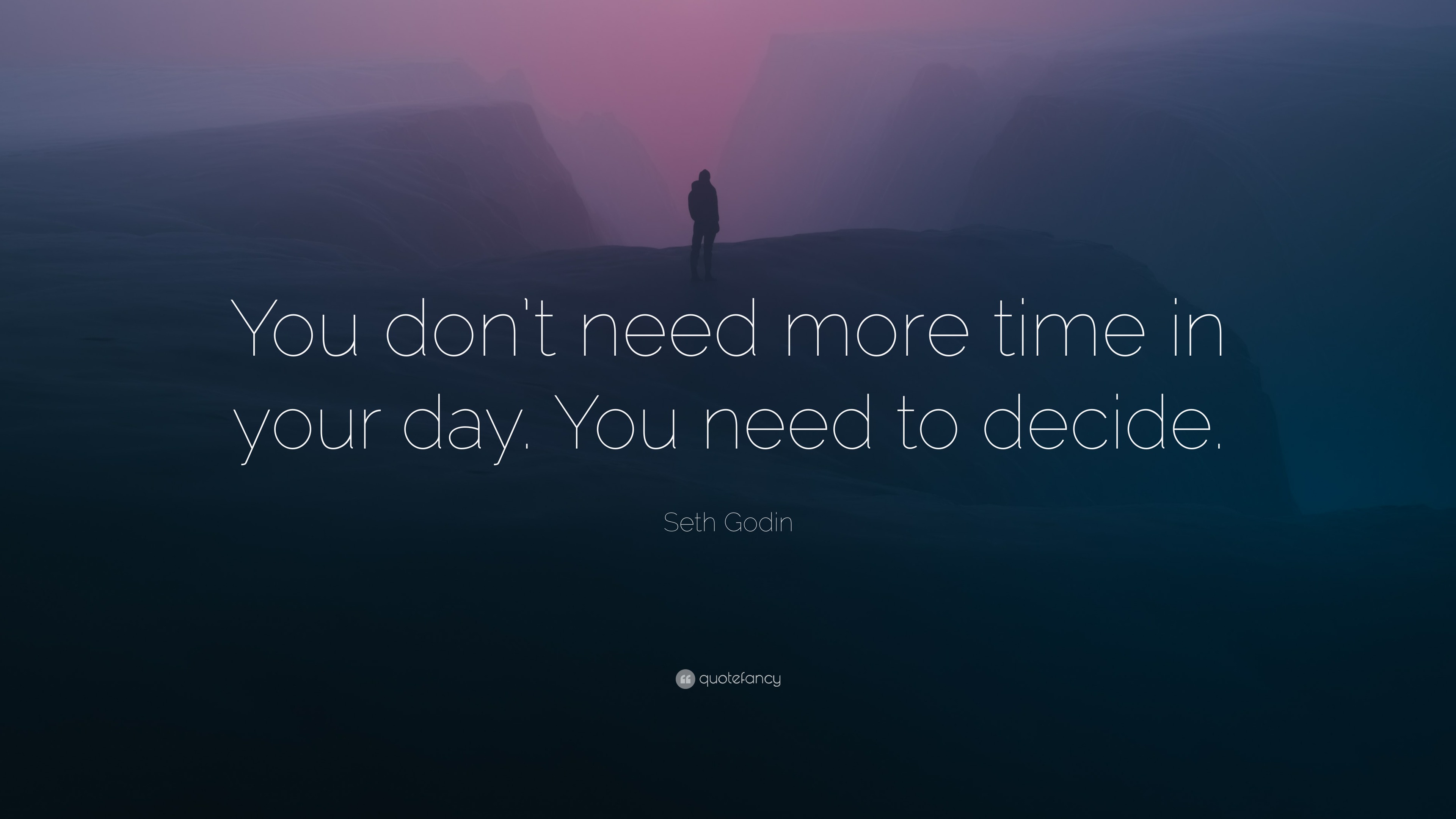 Seth Godin Quote: “You don’t need more time in your day. You need to ...