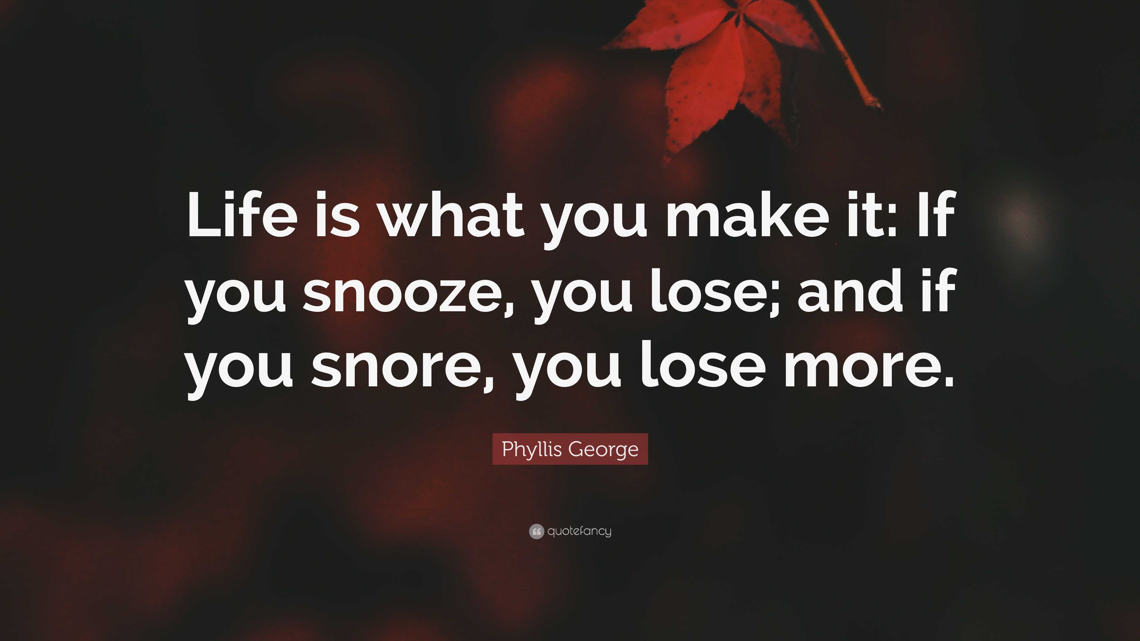 Phyllis George Quote: “Life is what you make it: If you snooze, you ...