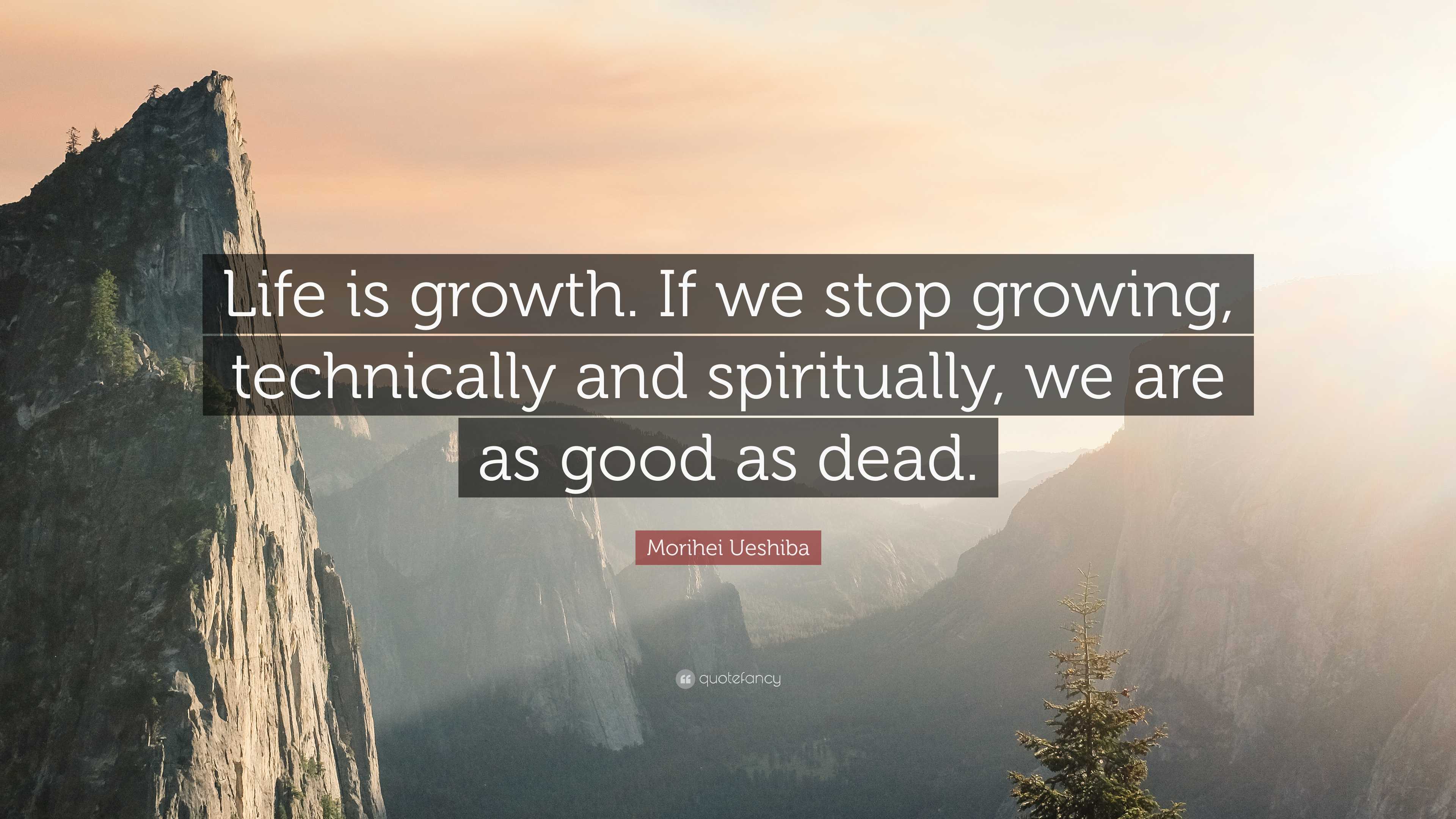 Morihei Ueshiba Quote: “Life is growth. If we stop growing, technically ...