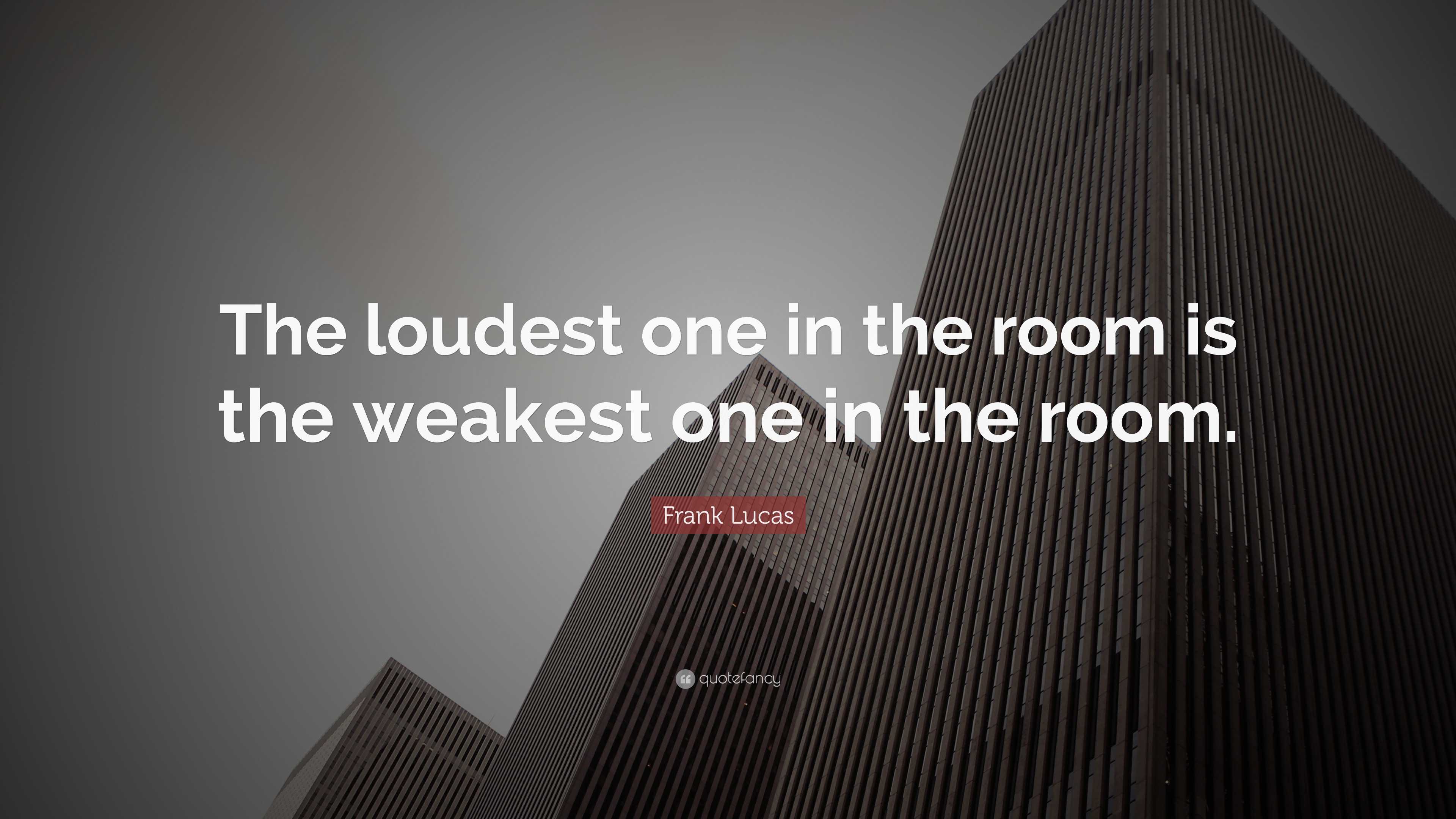 Frank Lucas Quote: “The loudest one in the room is the weakest one in the room.”