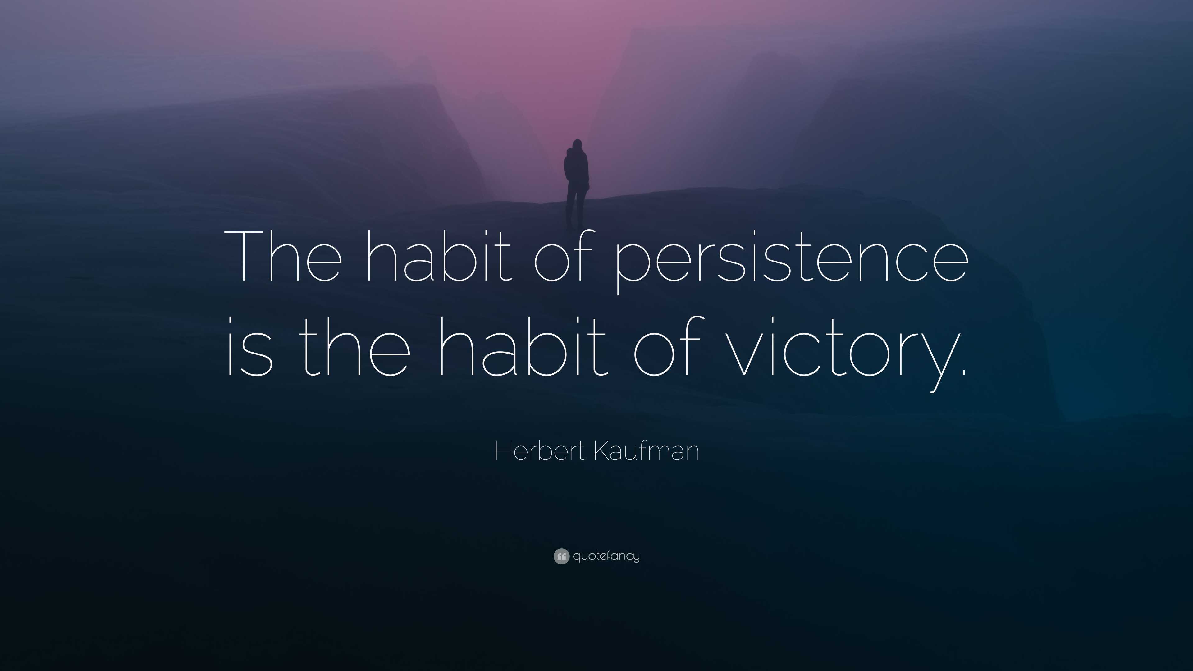 Herbert Kaufman Quote: “The habit of persistence is the habit of victory.”