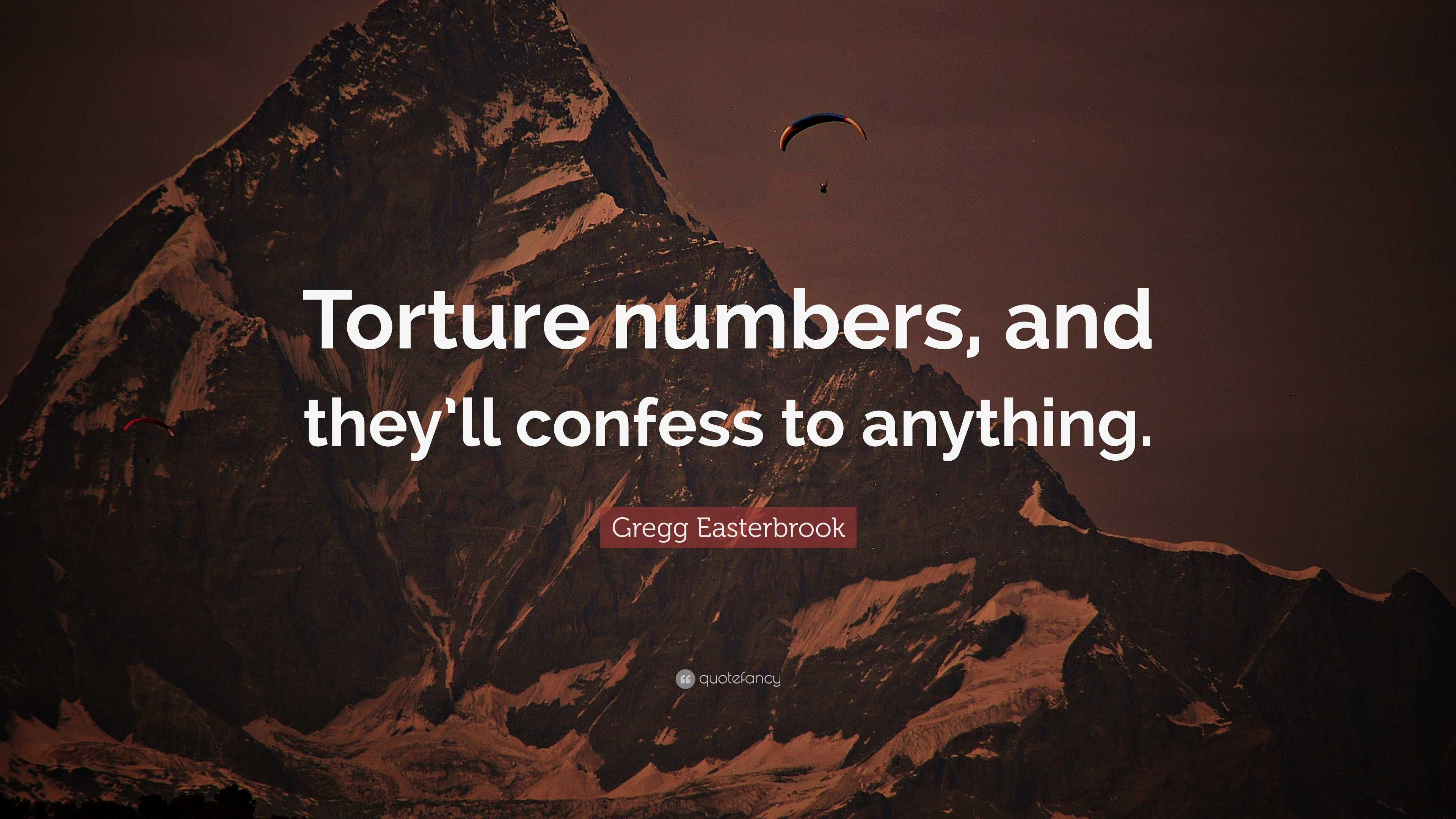 Gregg Easterbrook Quote: “Torture numbers, and they’ll confess to anything.”