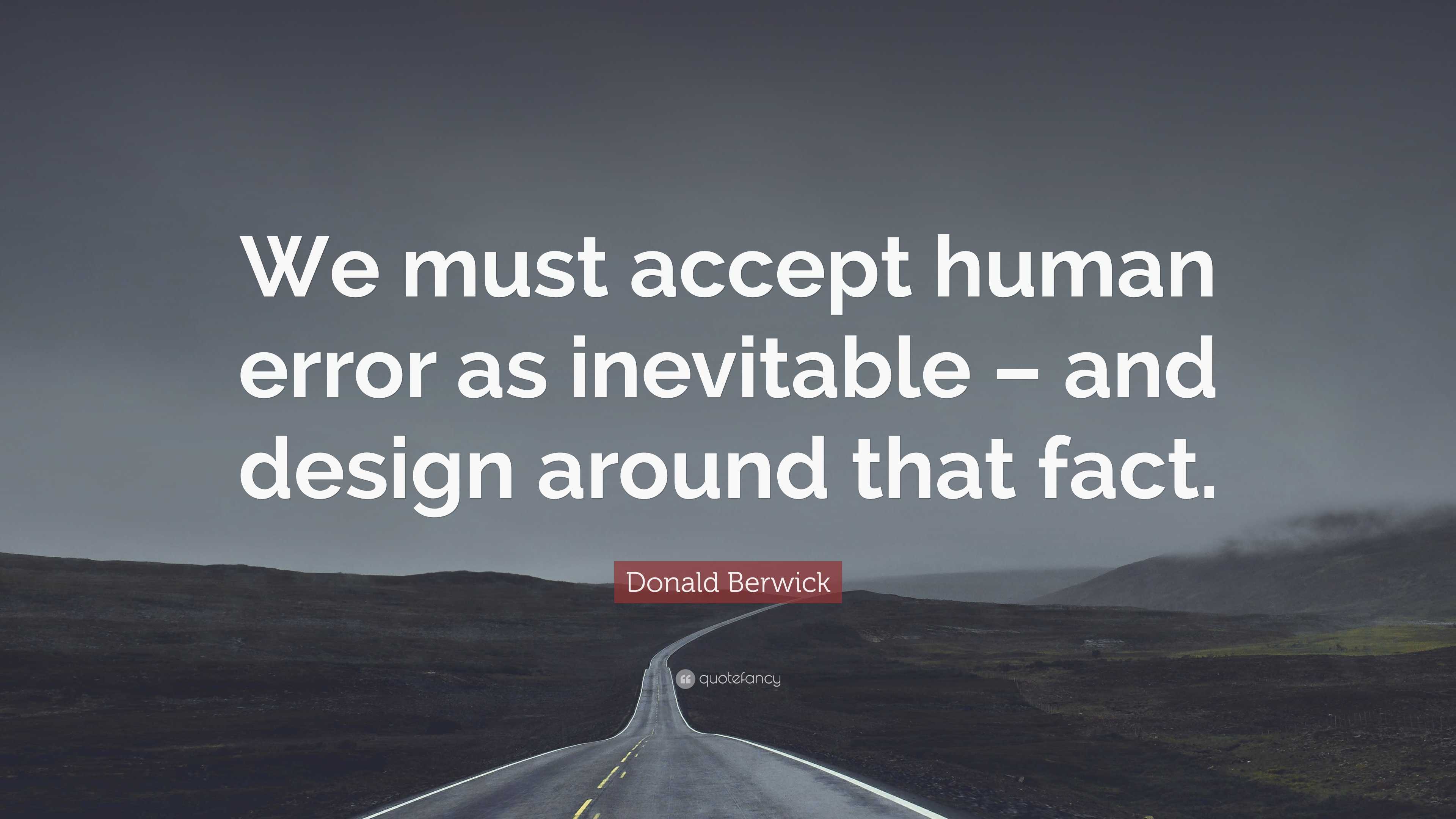 Donald Berwick Quote: “We must accept human error as inevitable – and ...