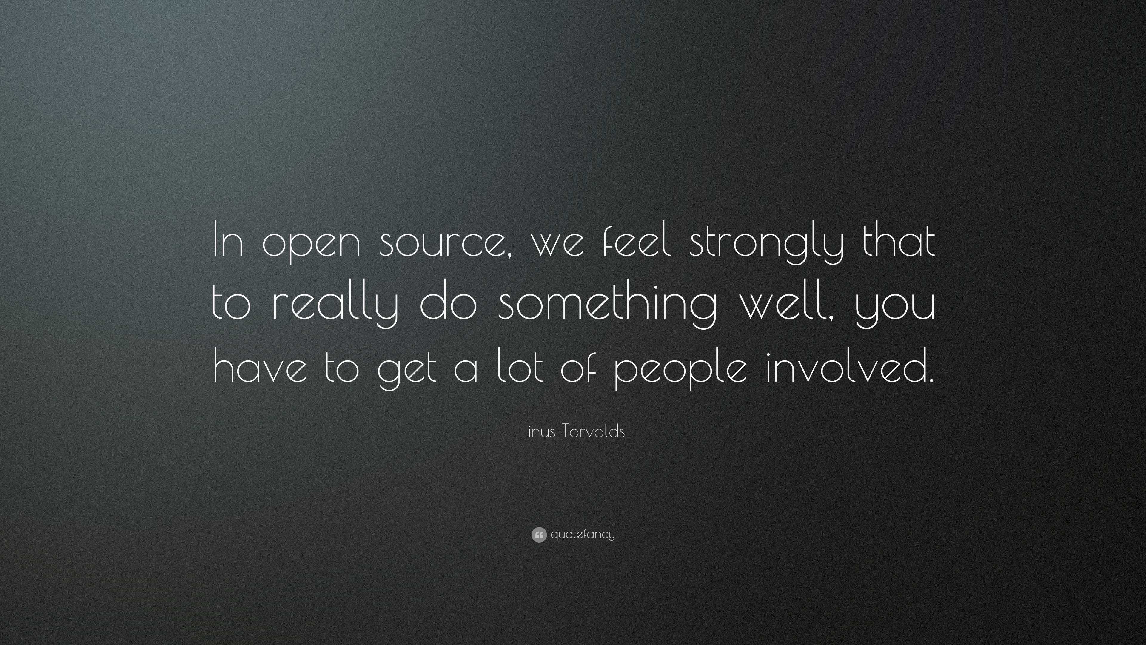 Linus Torvalds Quote: “In open source, we feel strongly that to really ...