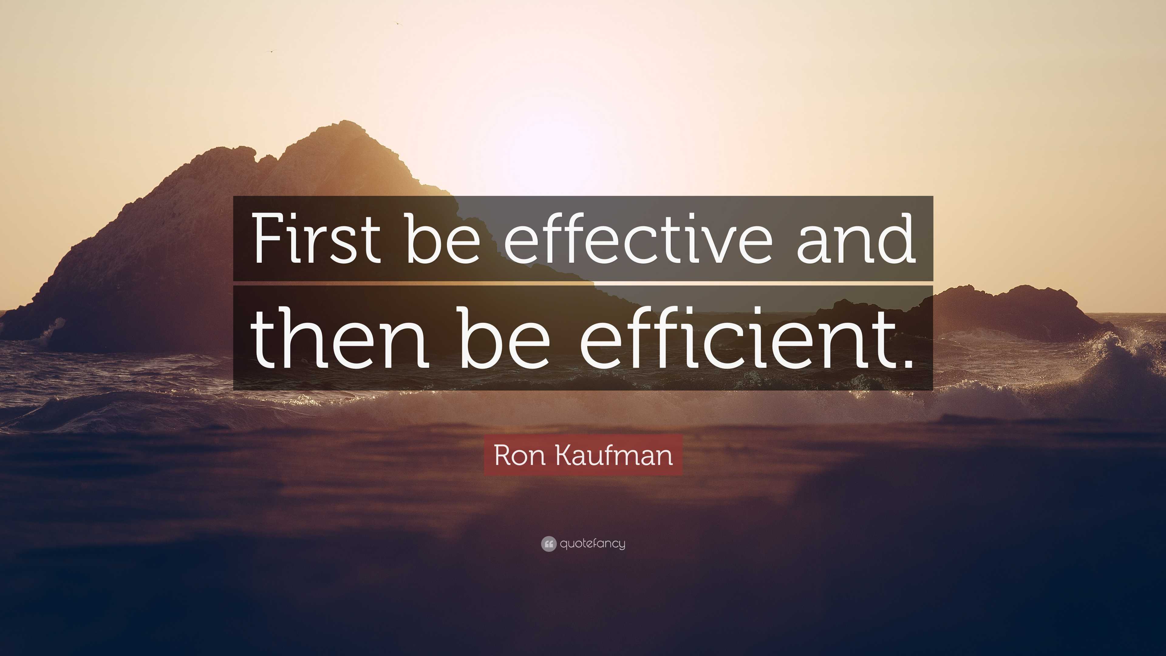 Ron Kaufman Quote: “First be effective and then be efficient.”