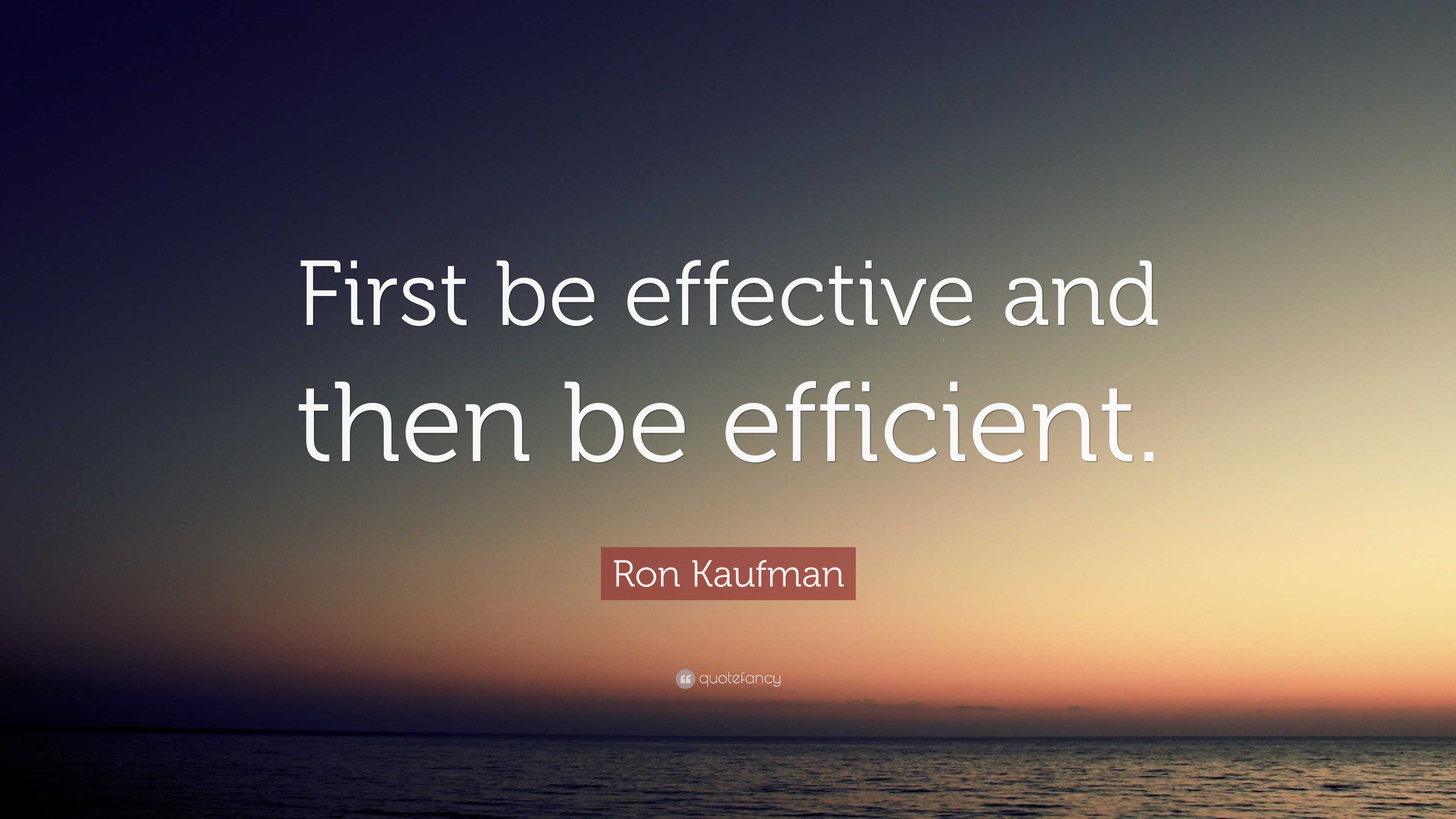 Ron Kaufman Quote: “First be effective and then be efficient.”