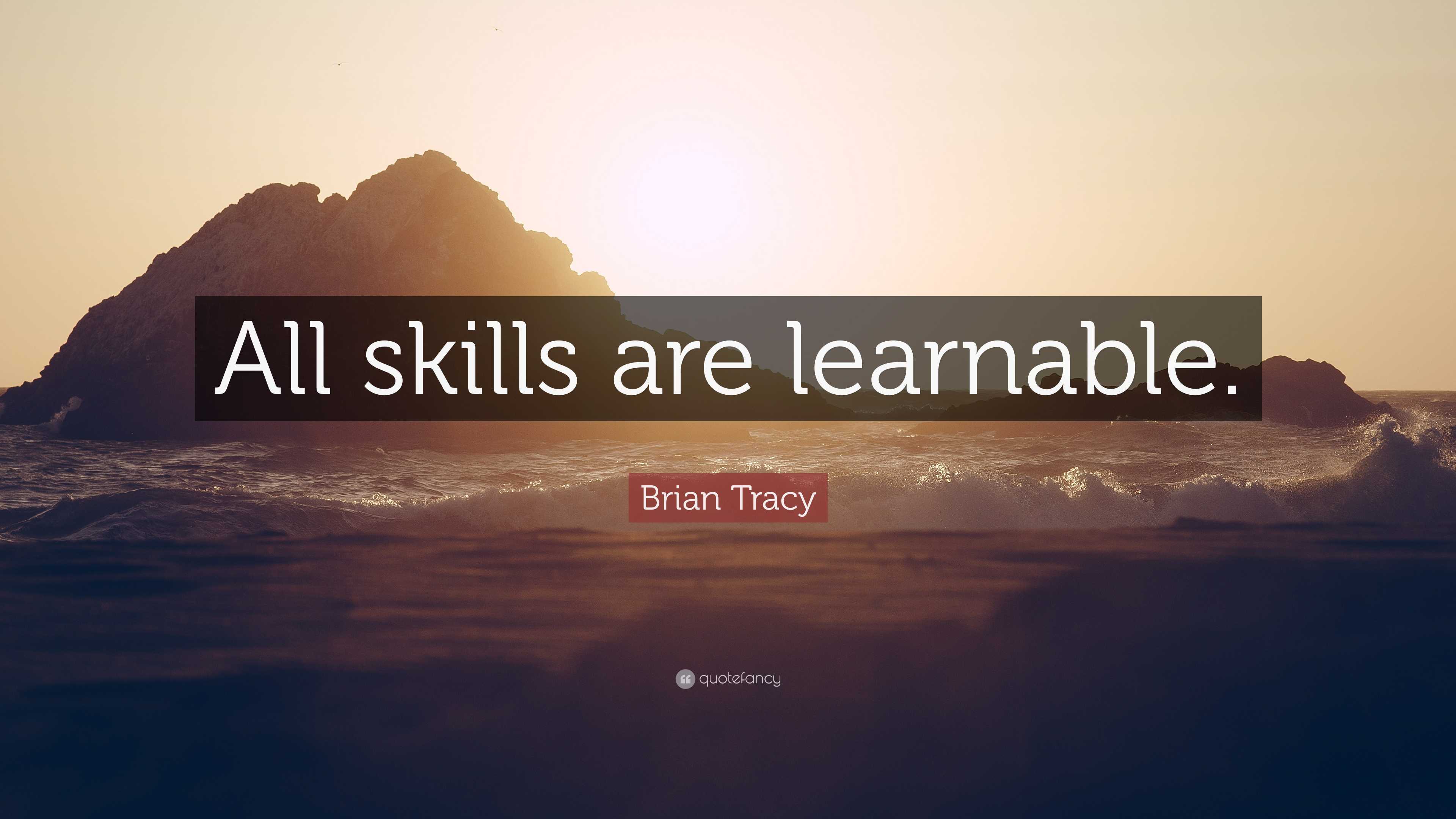 Brian Tracy Quote: “All skills are learnable.”