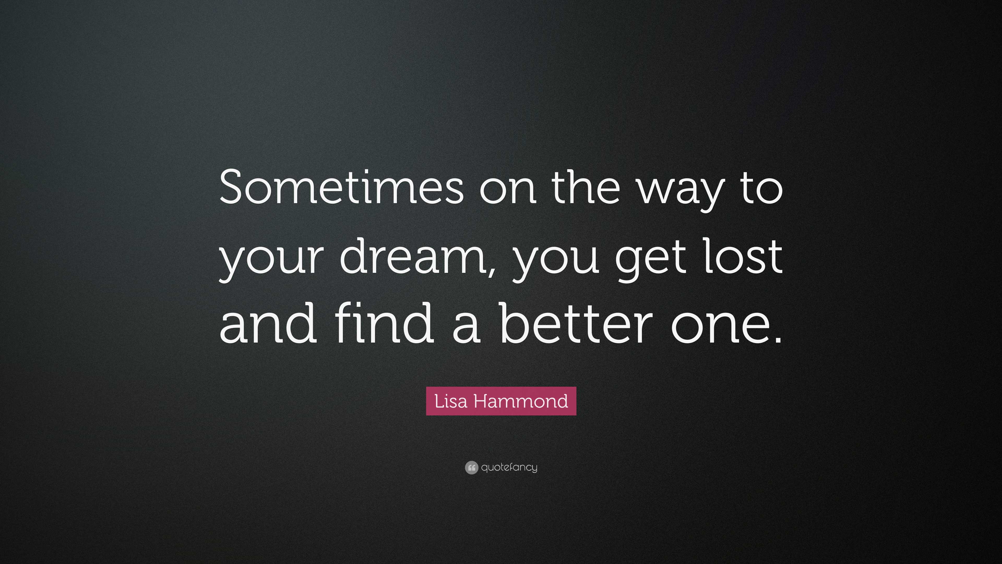 Lisa Hammond Quote: “Sometimes on the way to your dream, you get lost ...