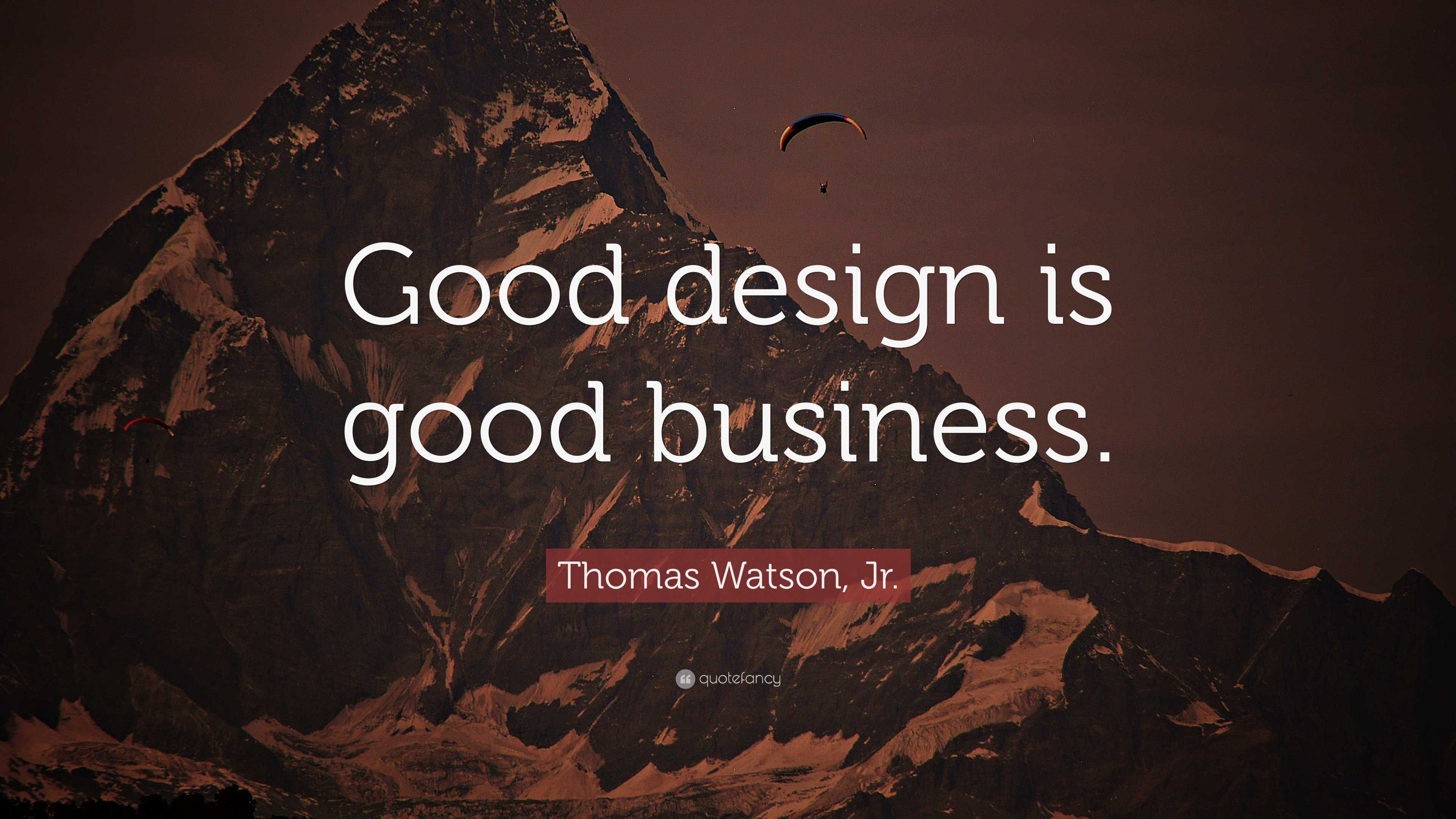 Thomas Watson, Jr. Quote: “Good design is good business.”