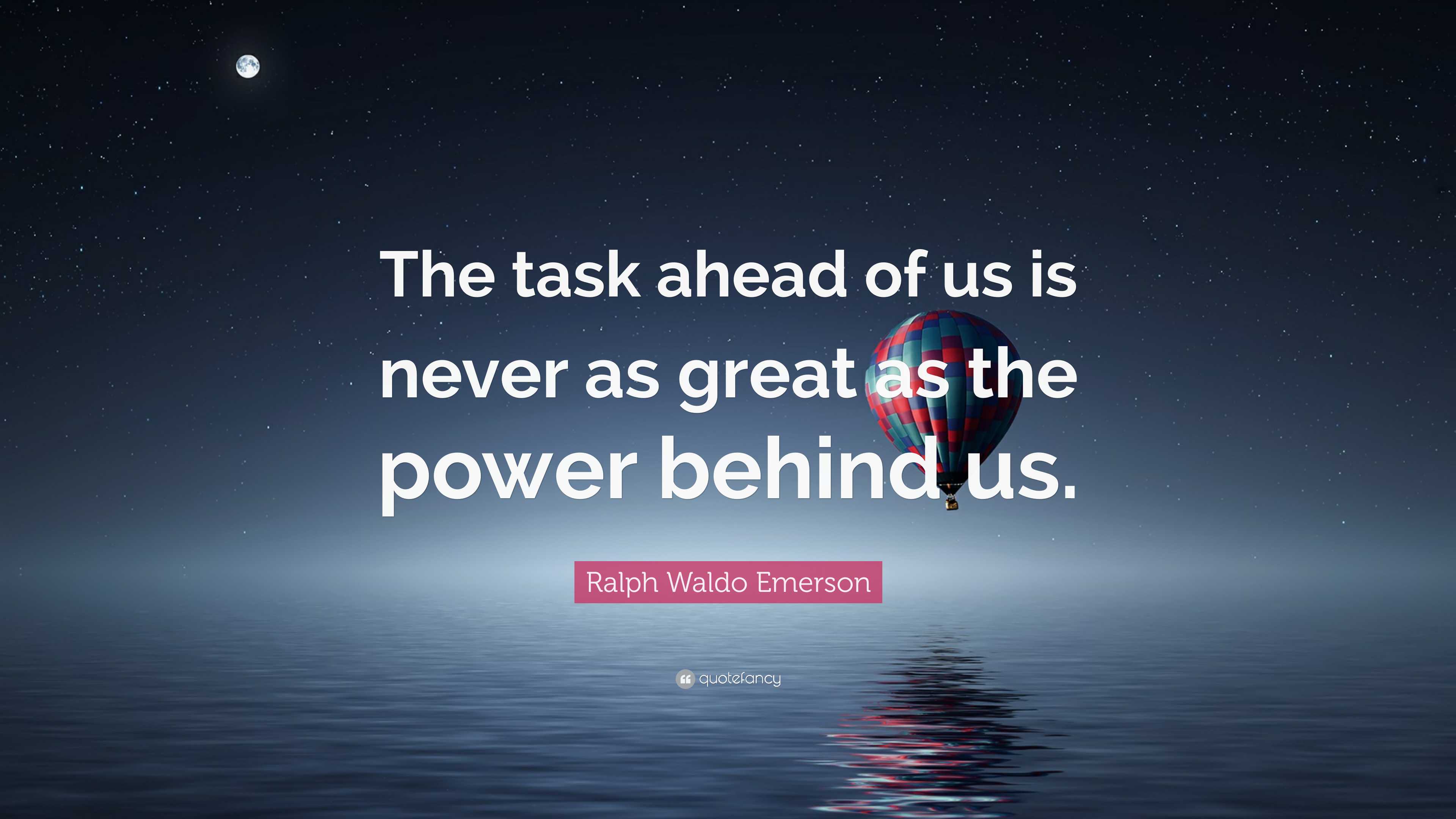 Ralph Waldo Emerson Quote: “The task ahead of us is never as great as ...